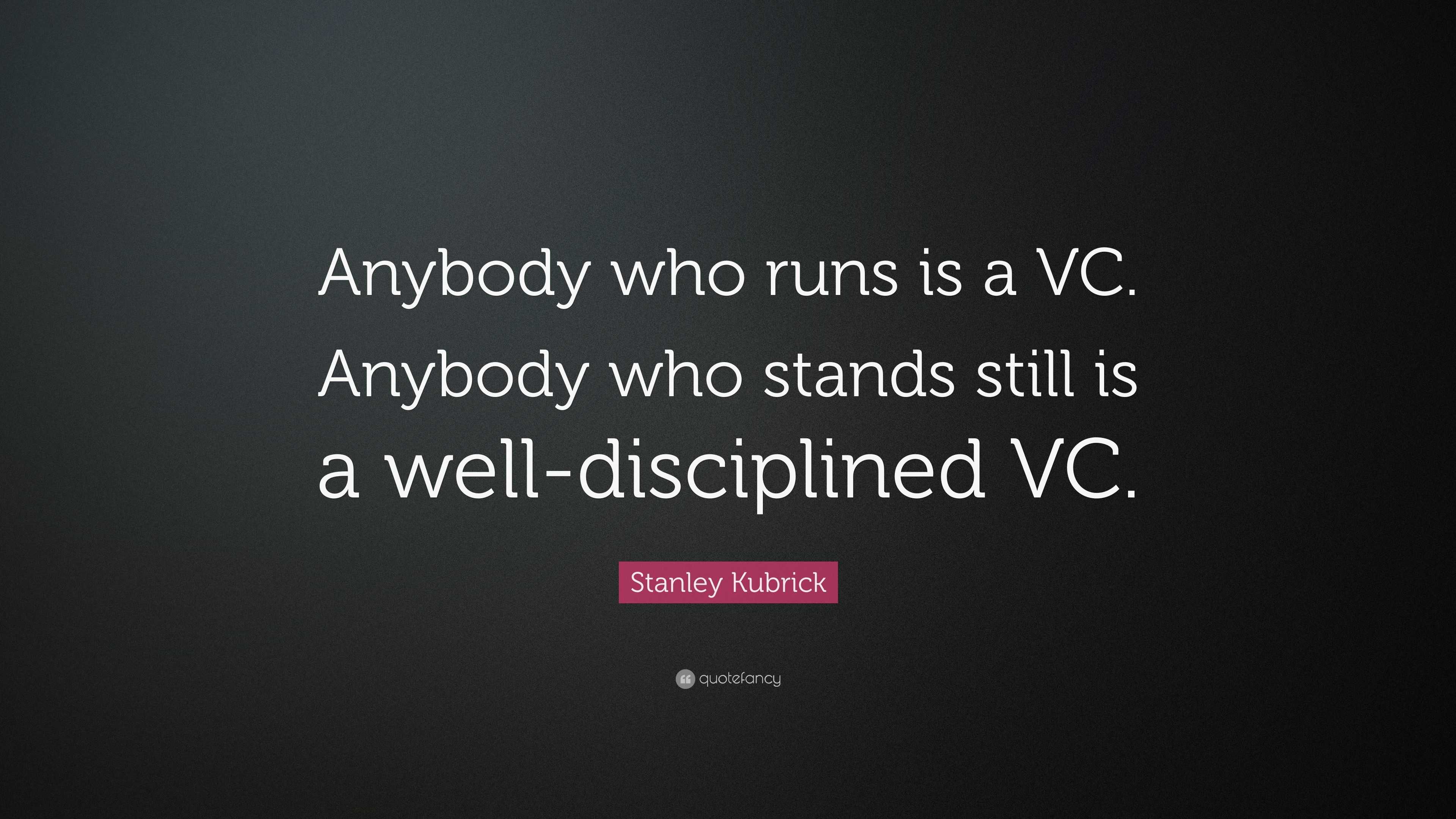 Stanley Kubrick Quote: “Anybody who runs is a VC. Anybody who stands ...