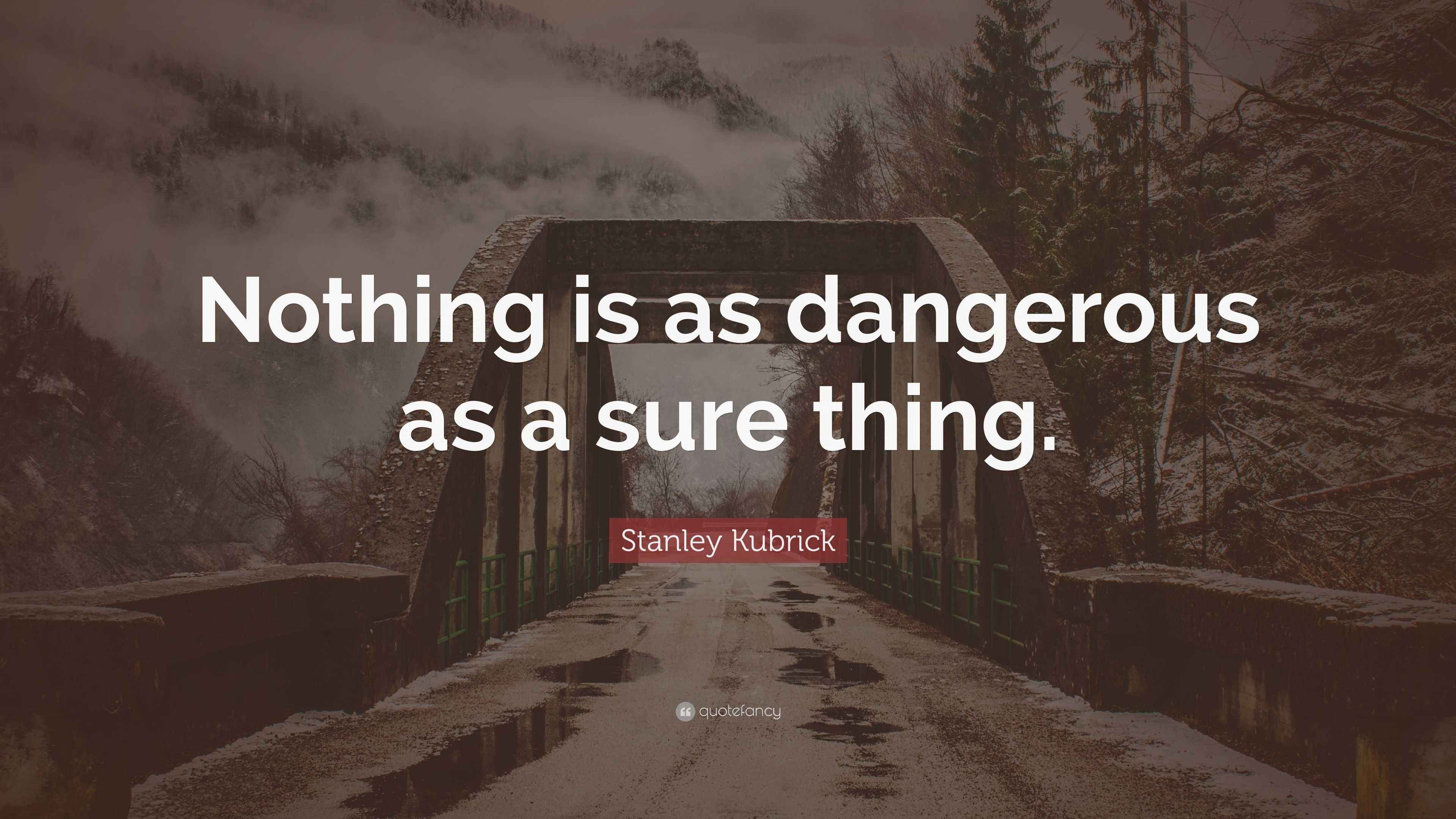 Stanley Kubrick Quote: “Nothing is as dangerous as a sure thing.”