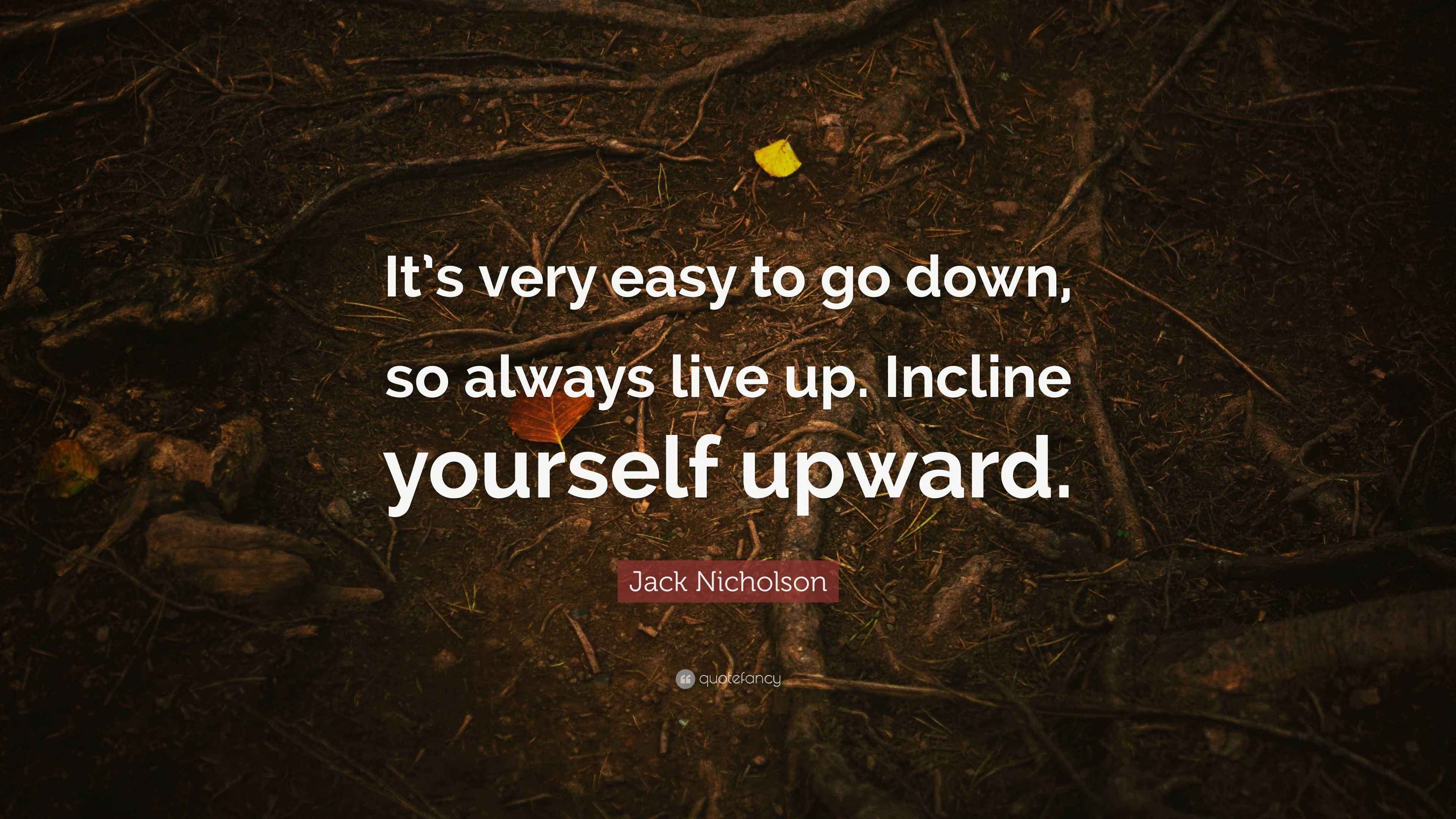 Jack Nicholson Quote: “It’s very easy to go down, so always live up ...