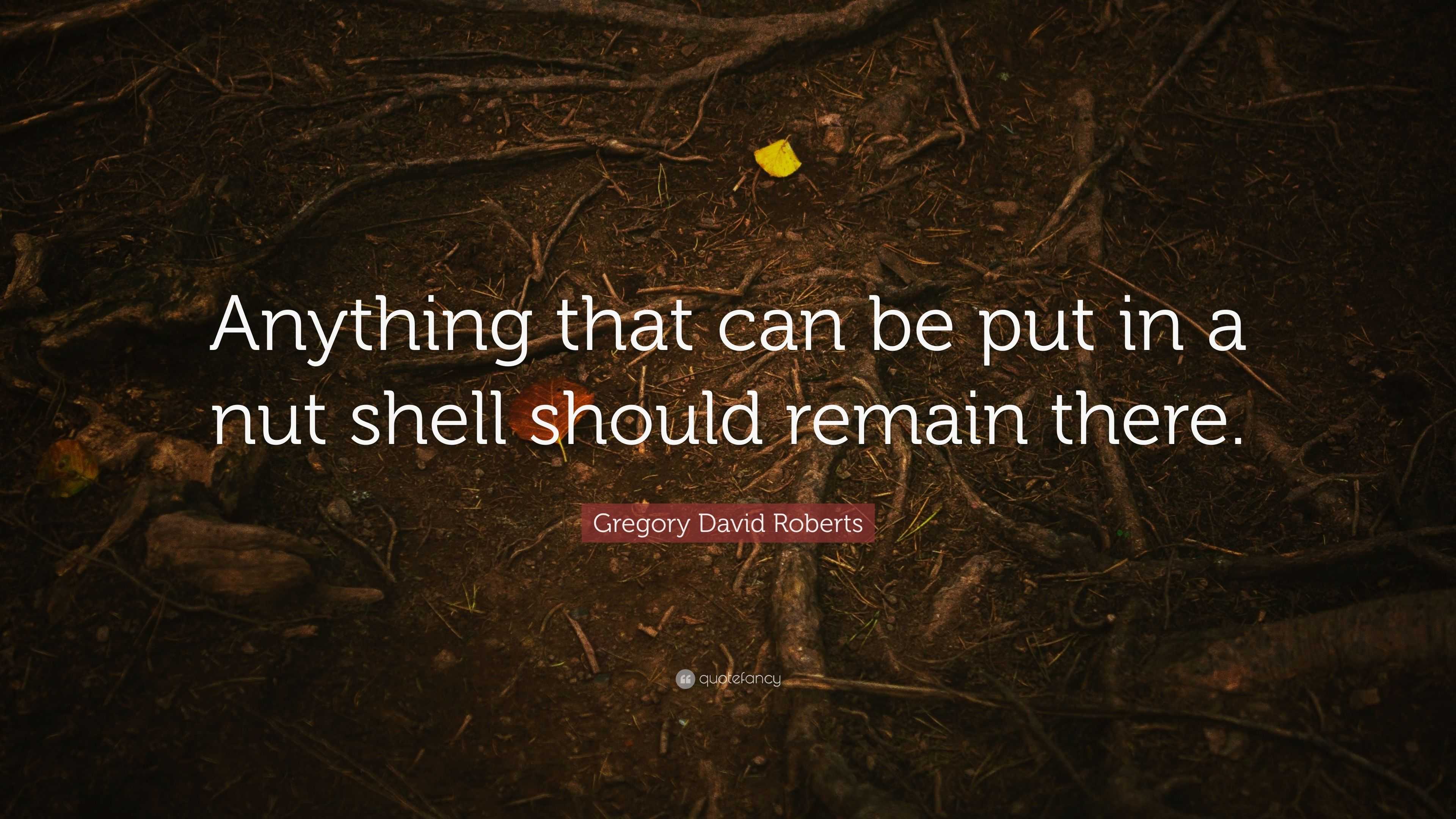 Gregory David Roberts Quote: “Anything that can be put in a nut shell ...