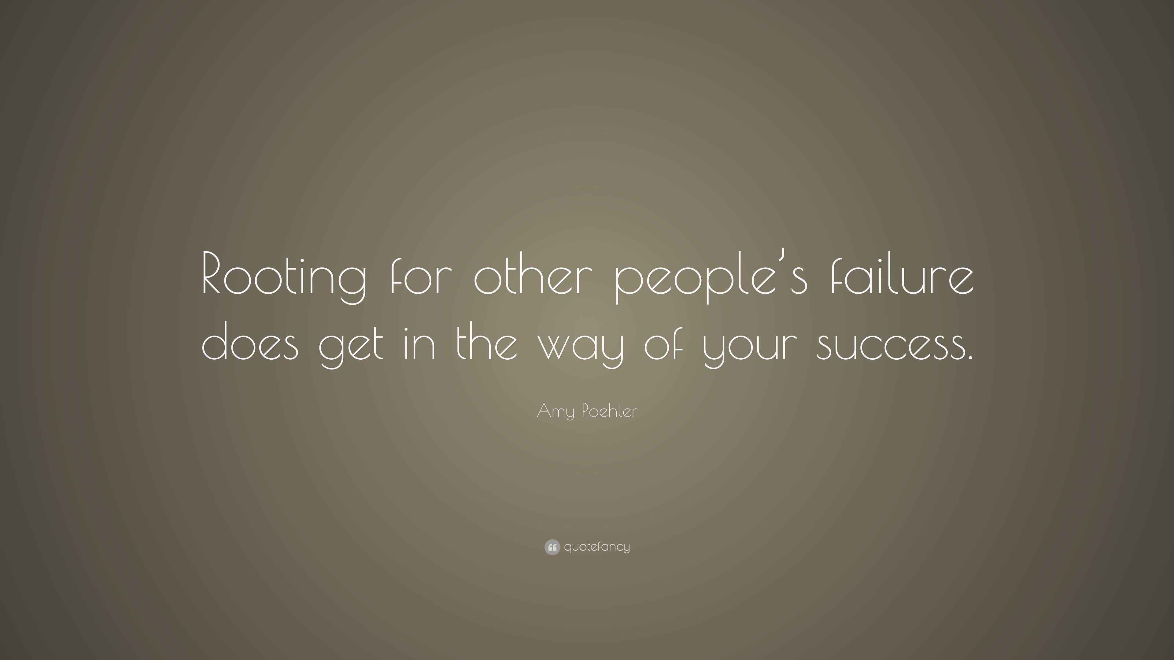 Amy Poehler Quote: “Rooting for other people’s failure does get in the ...