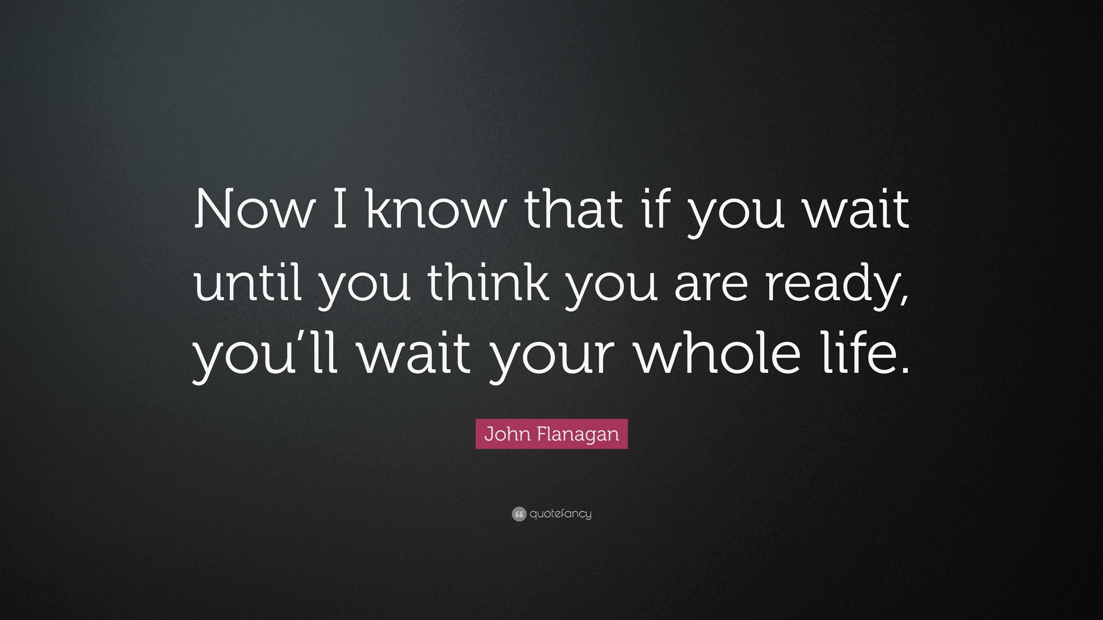 John Flanagan Quote: “Now I know that if you wait until you think you ...