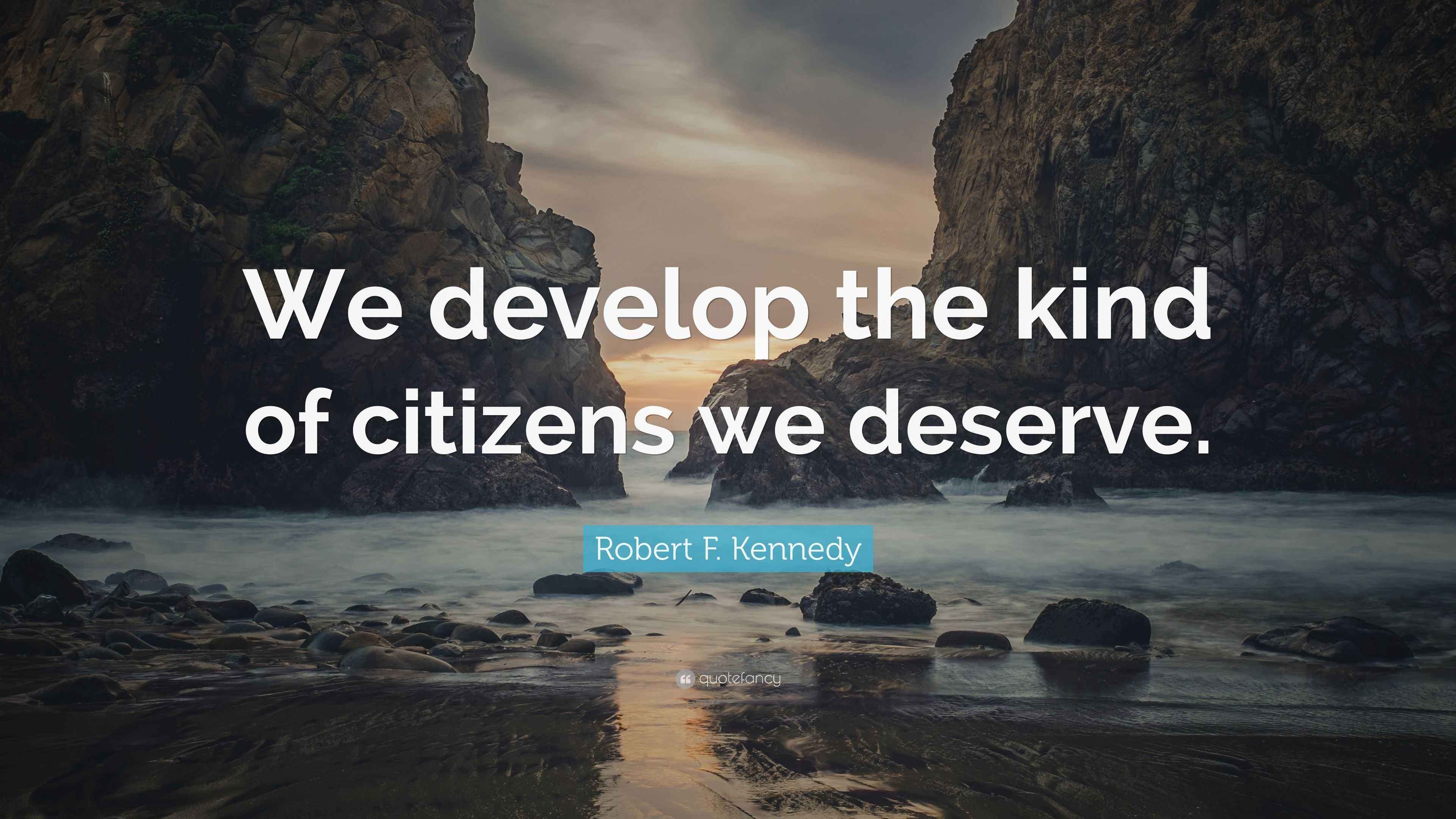 Robert F. Kennedy Quote: “We develop the kind of citizens we deserve.”