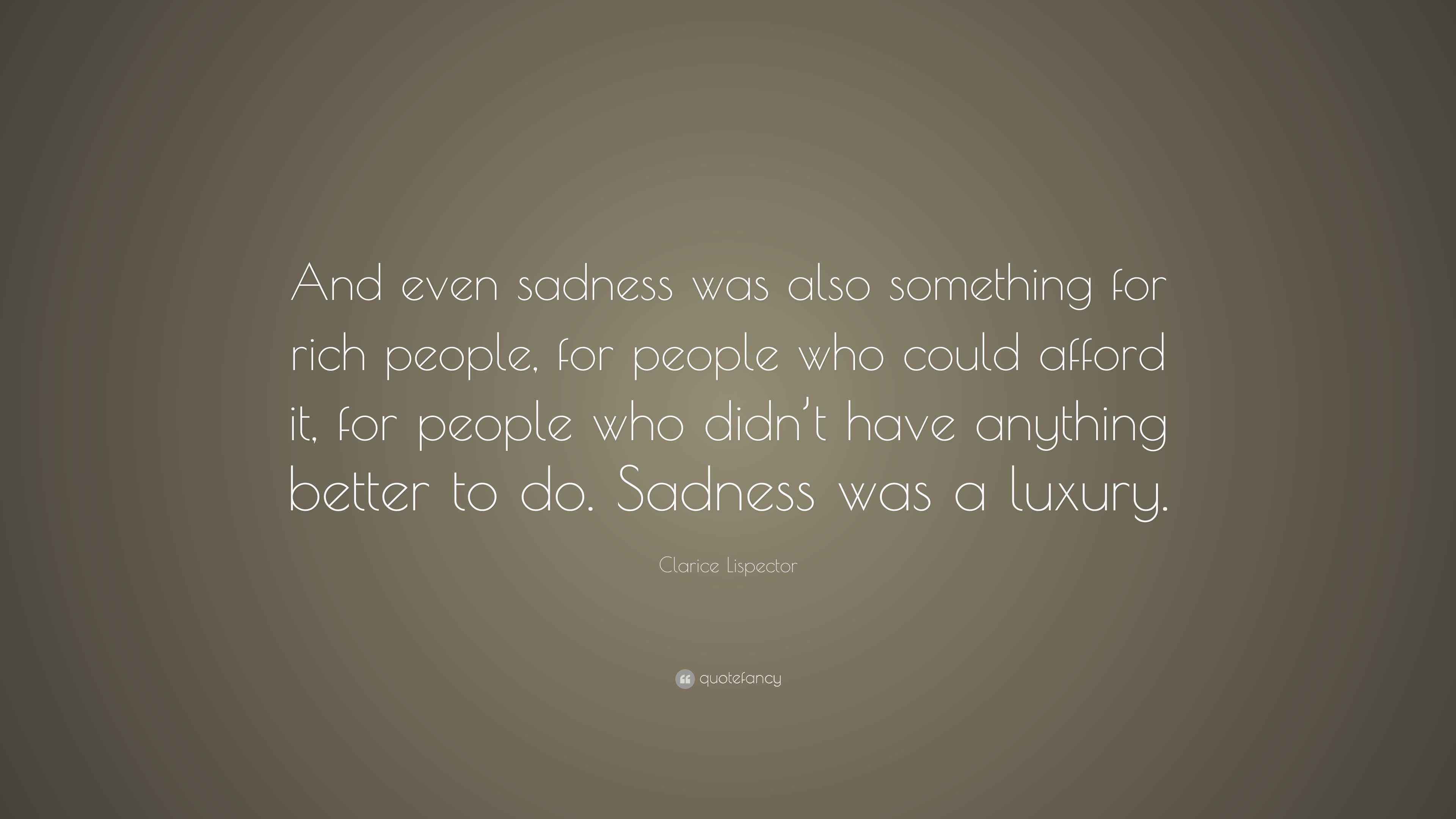 Clarice Lispector Quote: “And even sadness was also something for rich ...