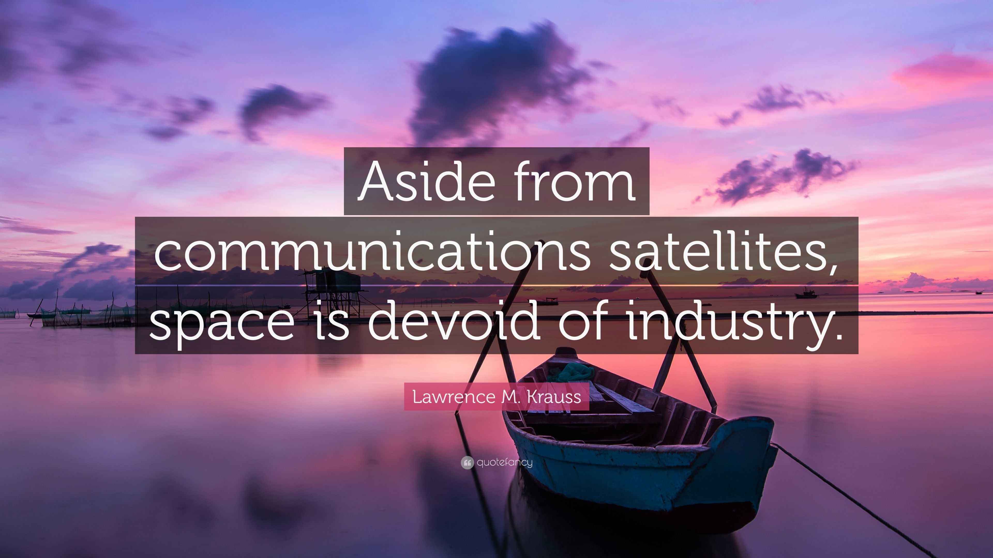 Lawrence M. Krauss Quote: “Aside from communications satellites, space ...