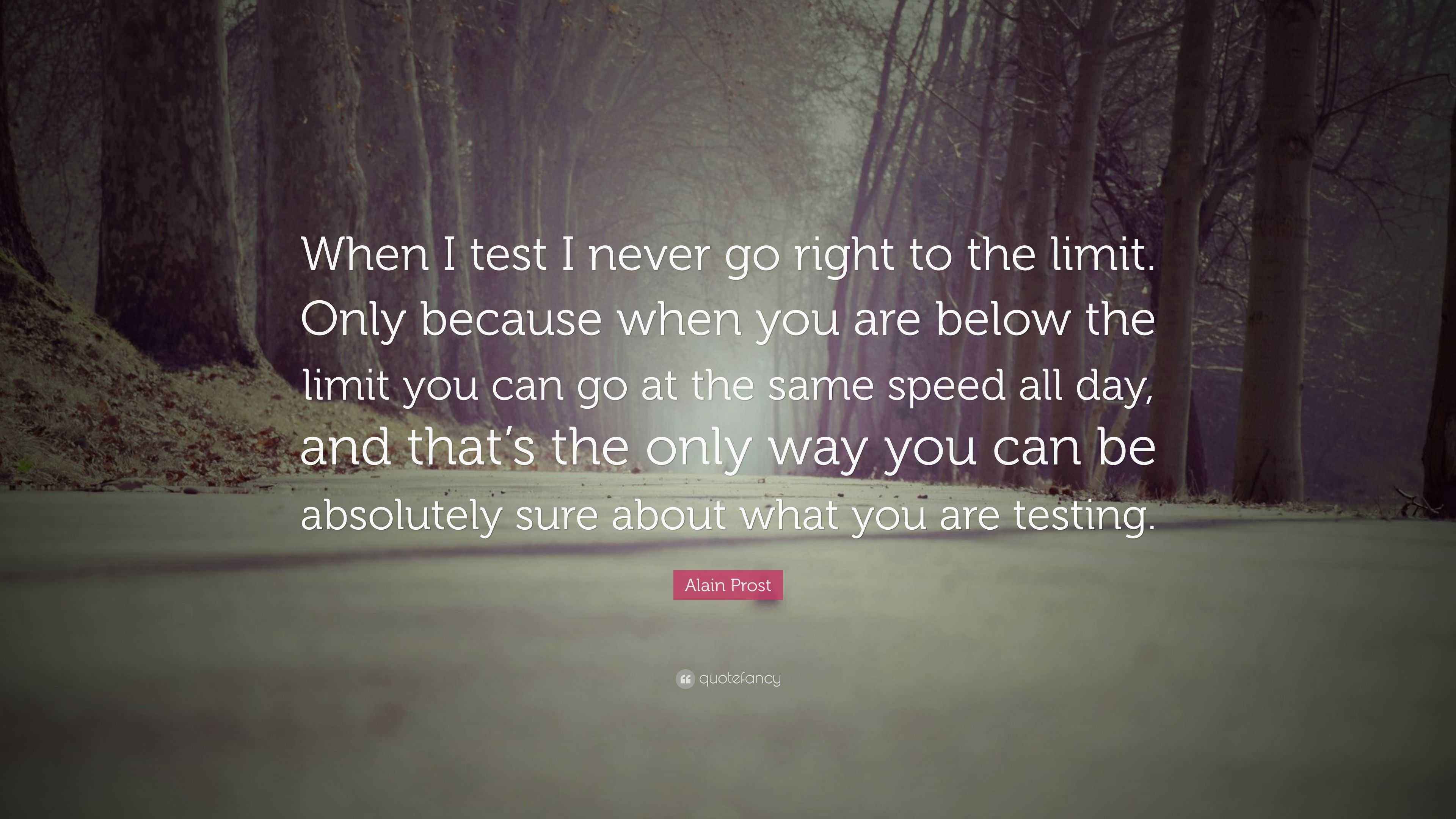 Alain Prost Quote: “When I test I never go right to the limit. Only ...