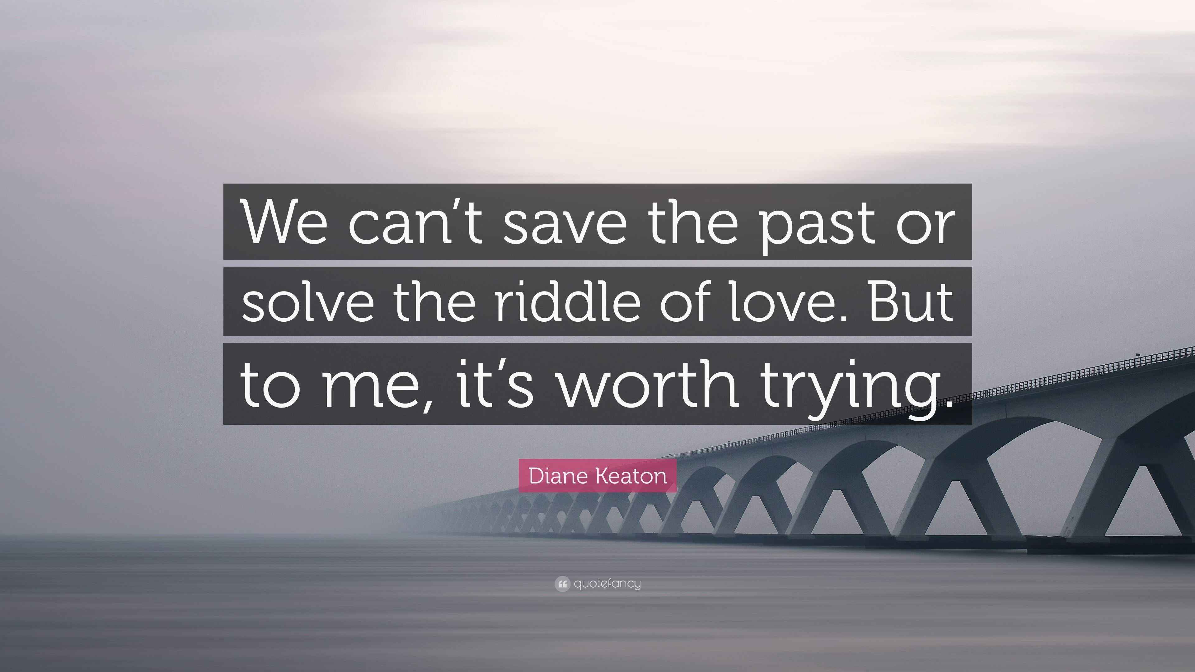 Diane Keaton Quote: “We can’t save the past or solve the riddle of love ...