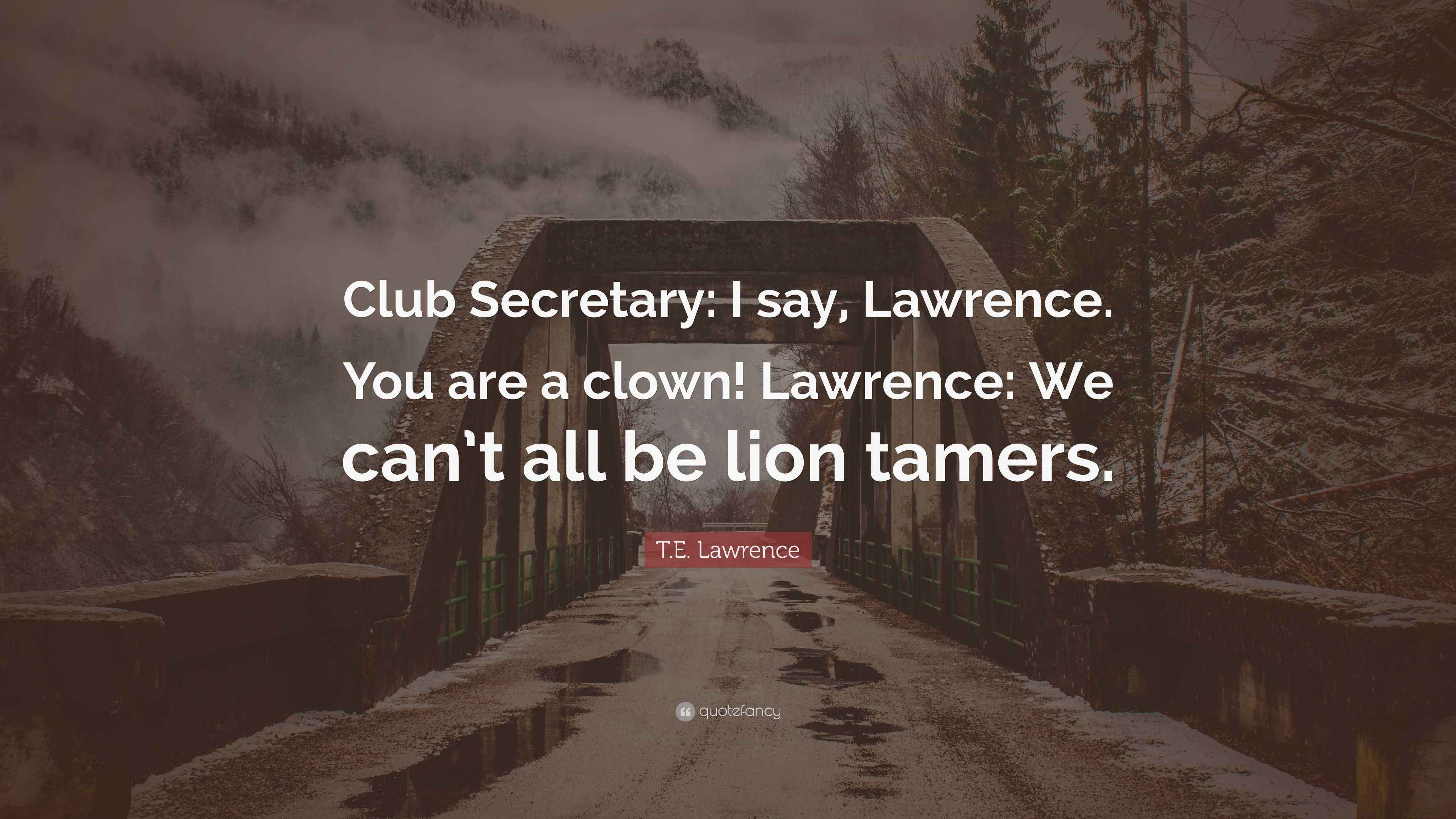 T.E. Lawrence Quote: “Club Secretary: I say, Lawrence. You are a clown ...