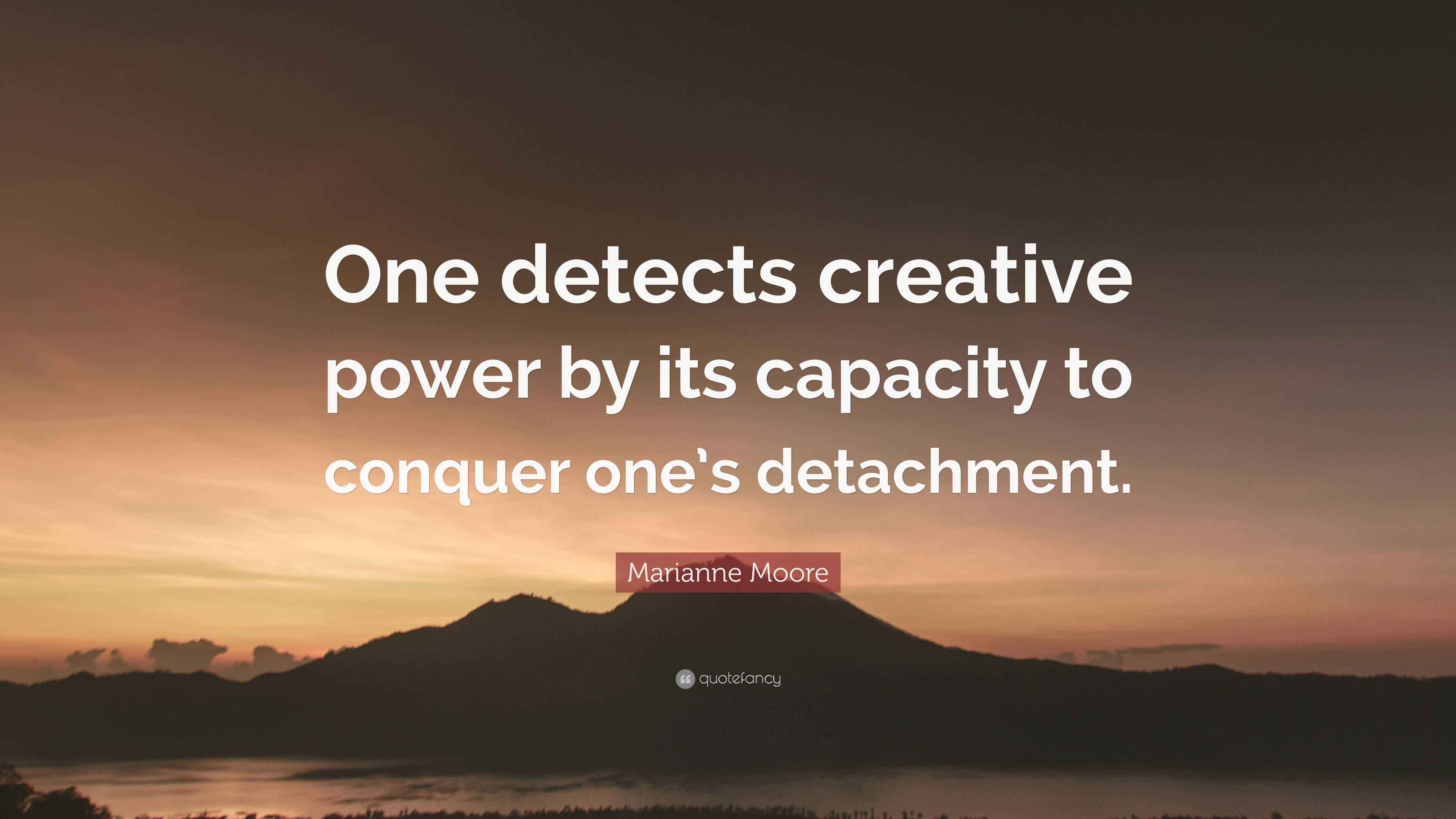 Marianne Moore Quote: “One detects creative power by its capacity to ...