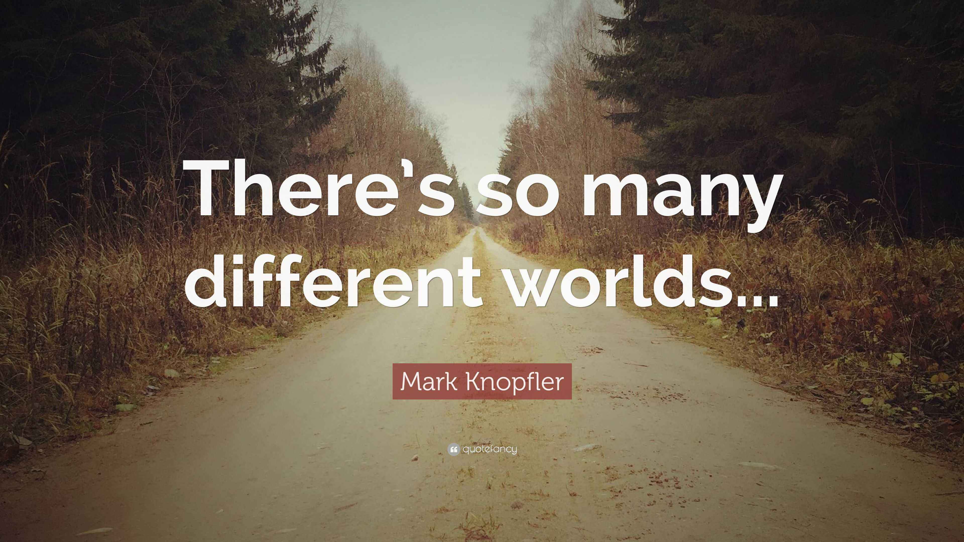 Mark Knopfler Quote: “There’s so many different worlds...”
