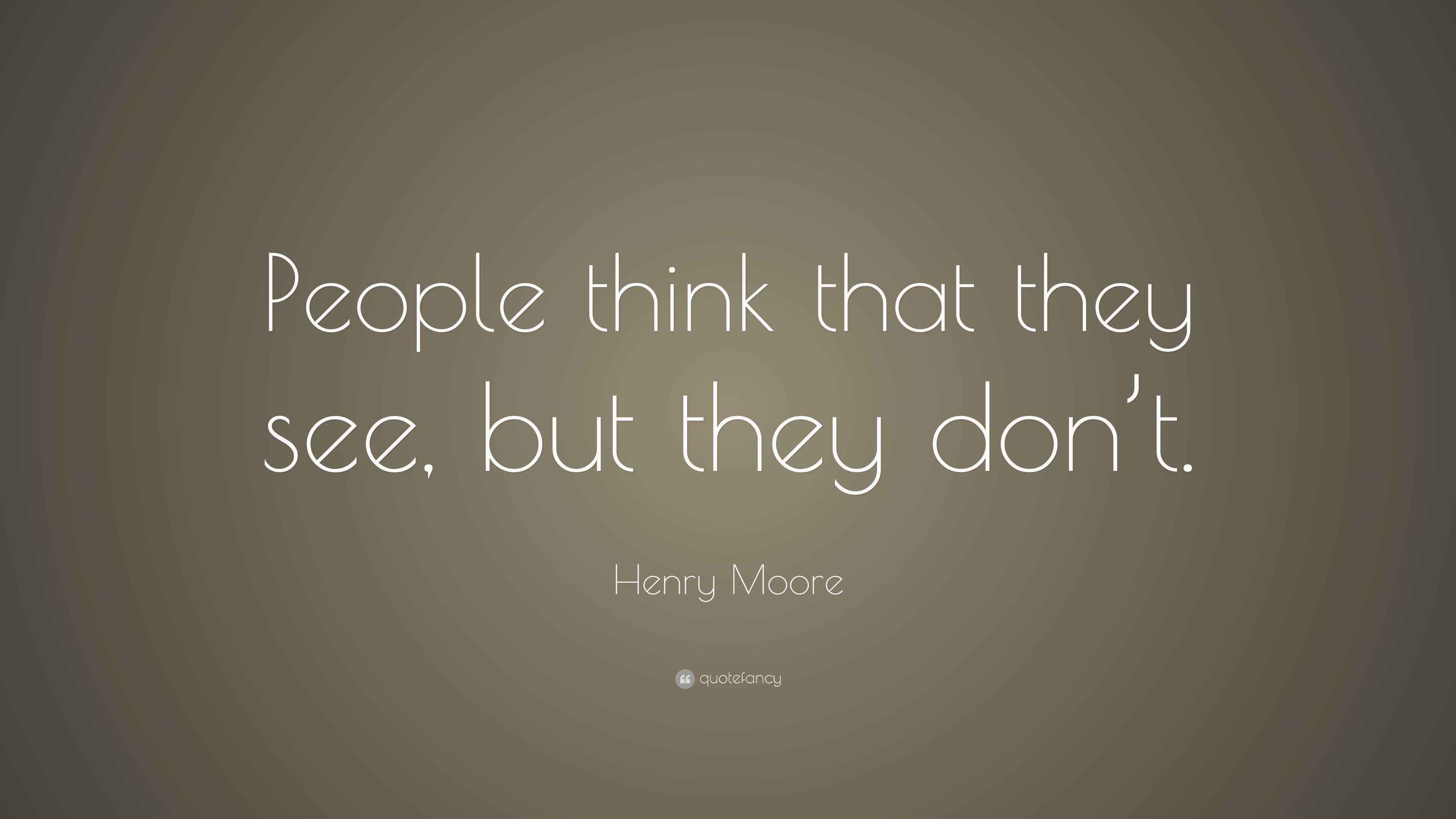 Henry Moore Quote: “People think that they see, but they don’t.”