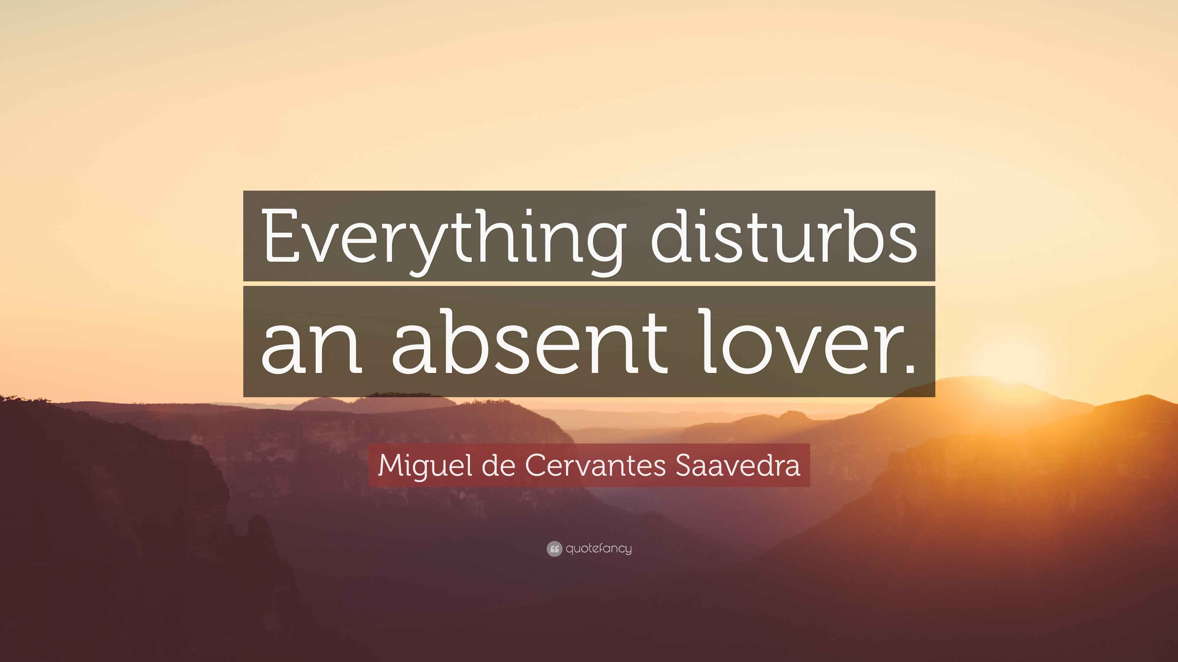 Miguel de Cervantes Saavedra Quote: “Everything disturbs an absent lover.”