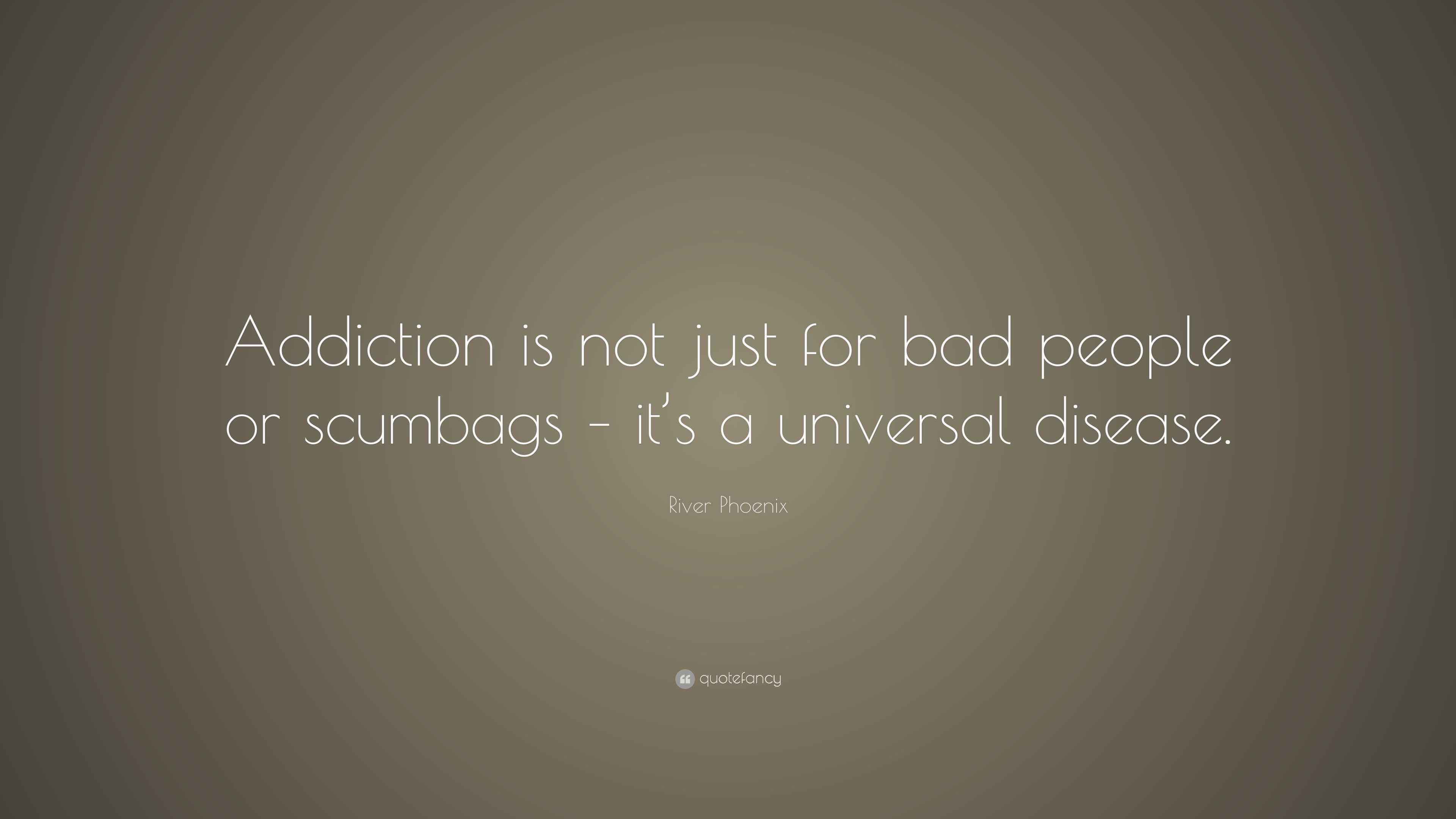 River Phoenix Quote: “Addiction is not just for bad people or scumbags ...