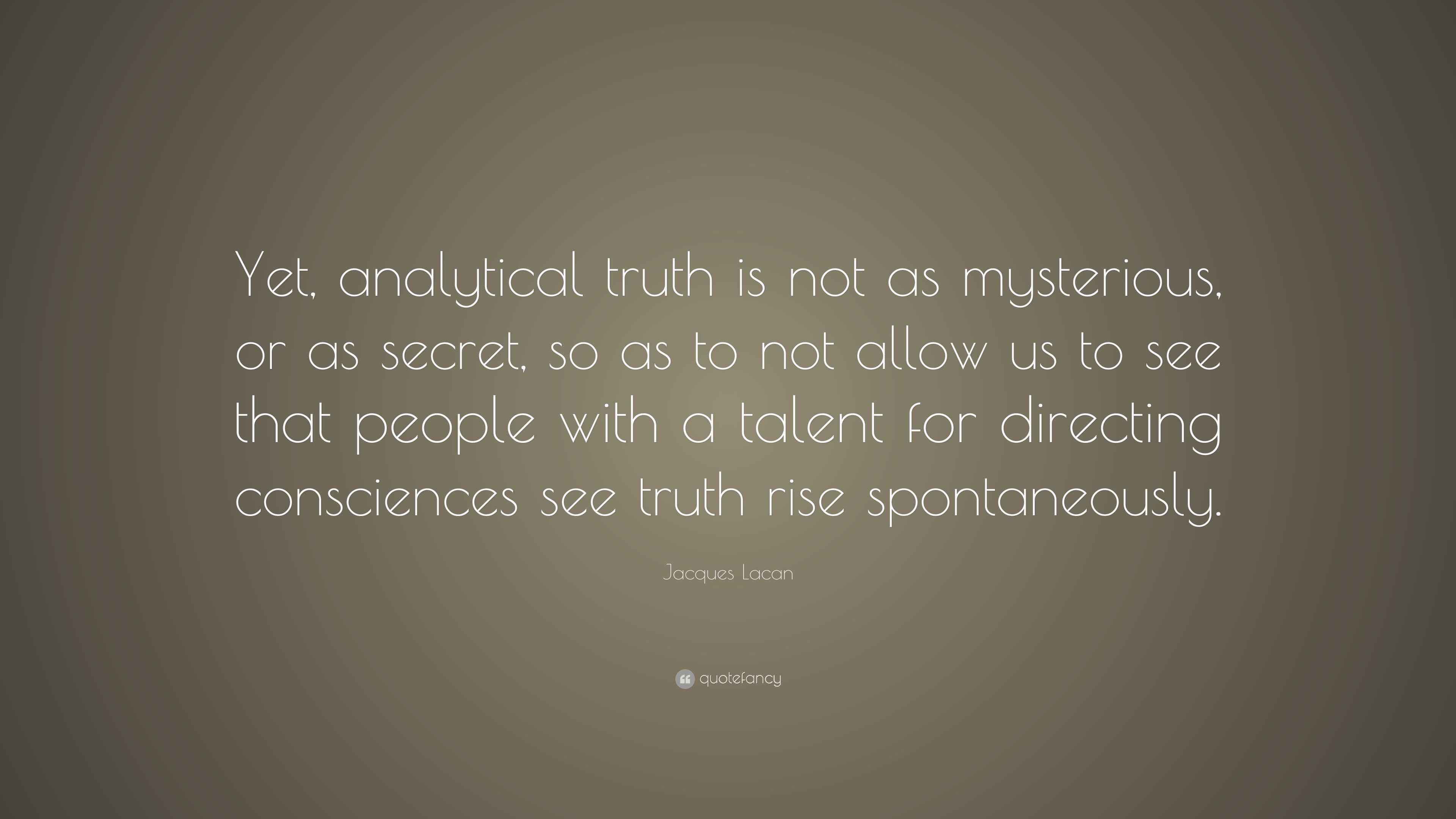 Jacques Lacan Quote: “Yet, analytical truth is not as mysterious, or as ...