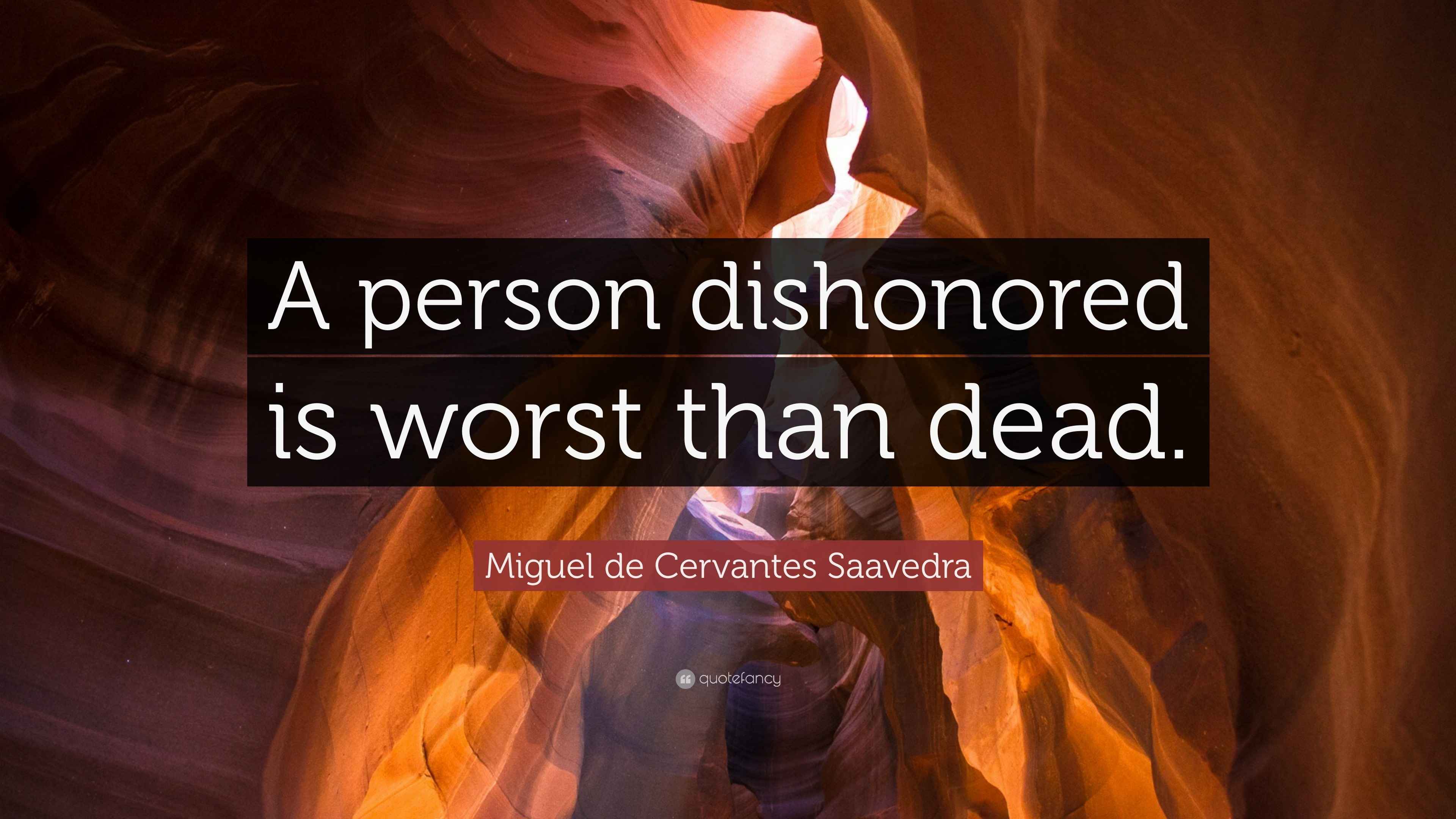 Miguel de Cervantes Saavedra Quote: “A person dishonored is worst than ...