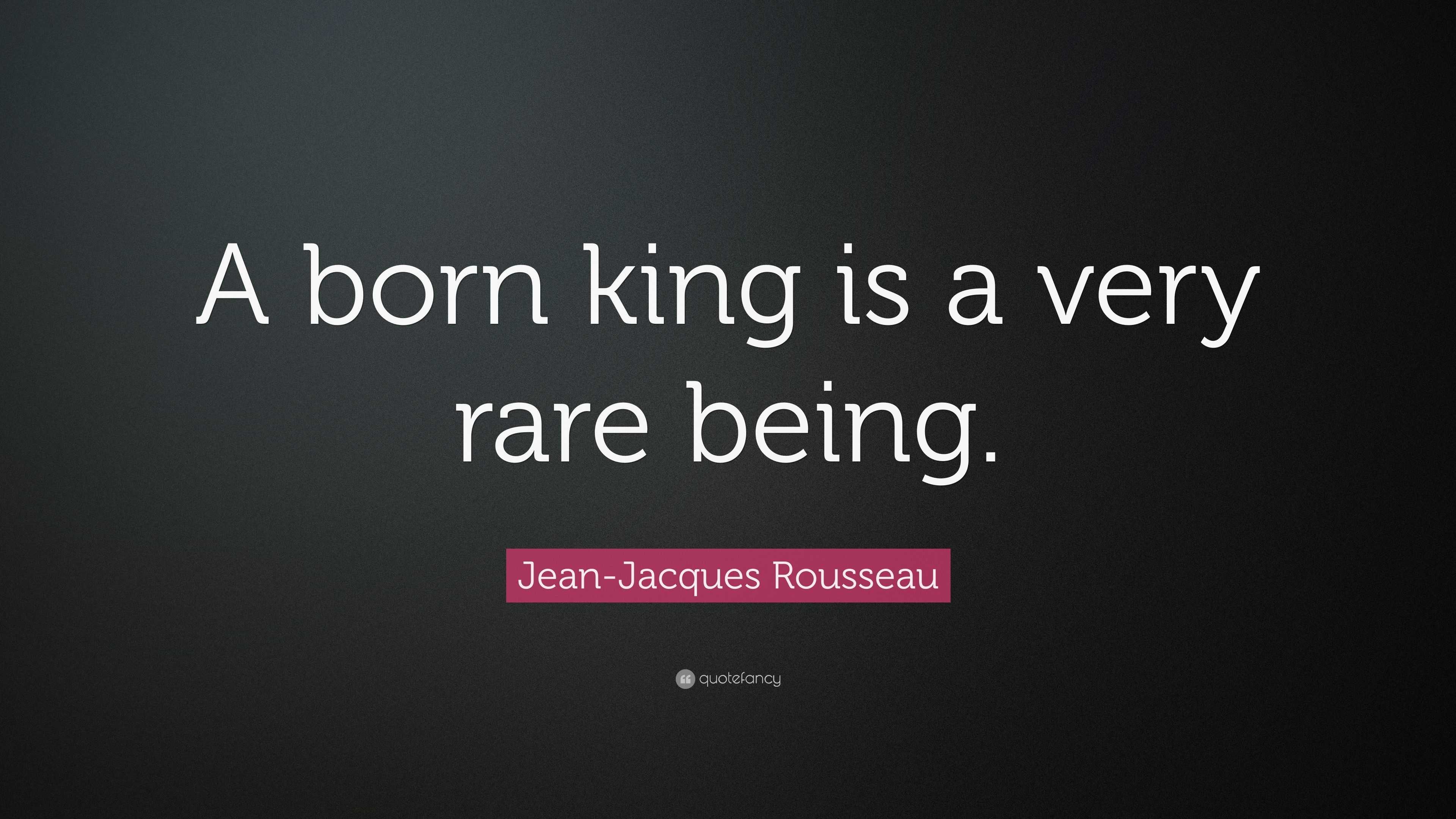 Jean-Jacques Rousseau Quote: “A born king is a very rare being.”