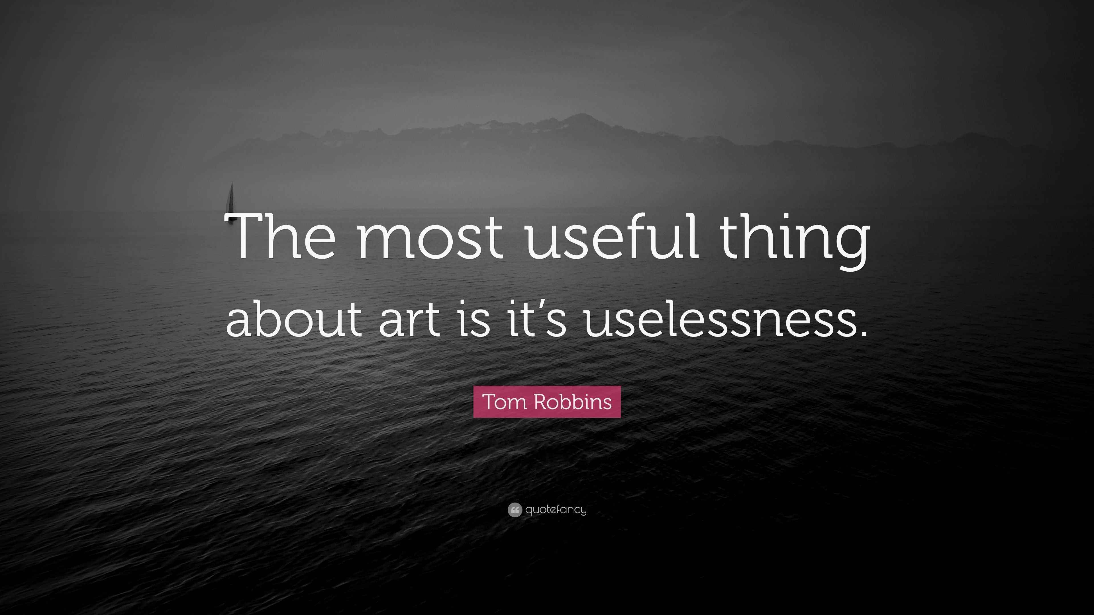 Tom Robbins Quote: “The most useful thing about art is it’s uselessness.”
