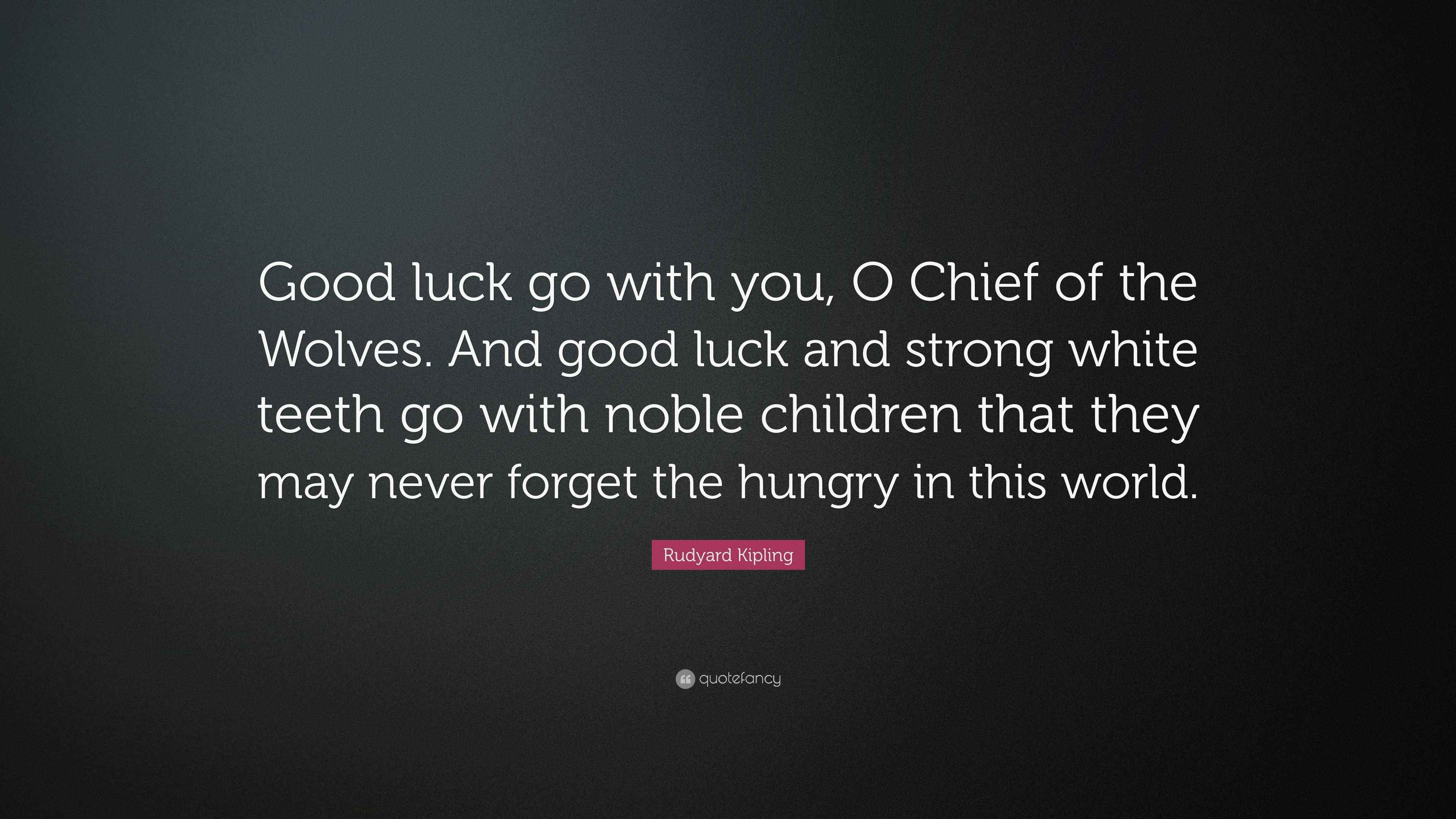 Rudyard Kipling Quote: “Good luck go with you, O Chief of the Wolves ...