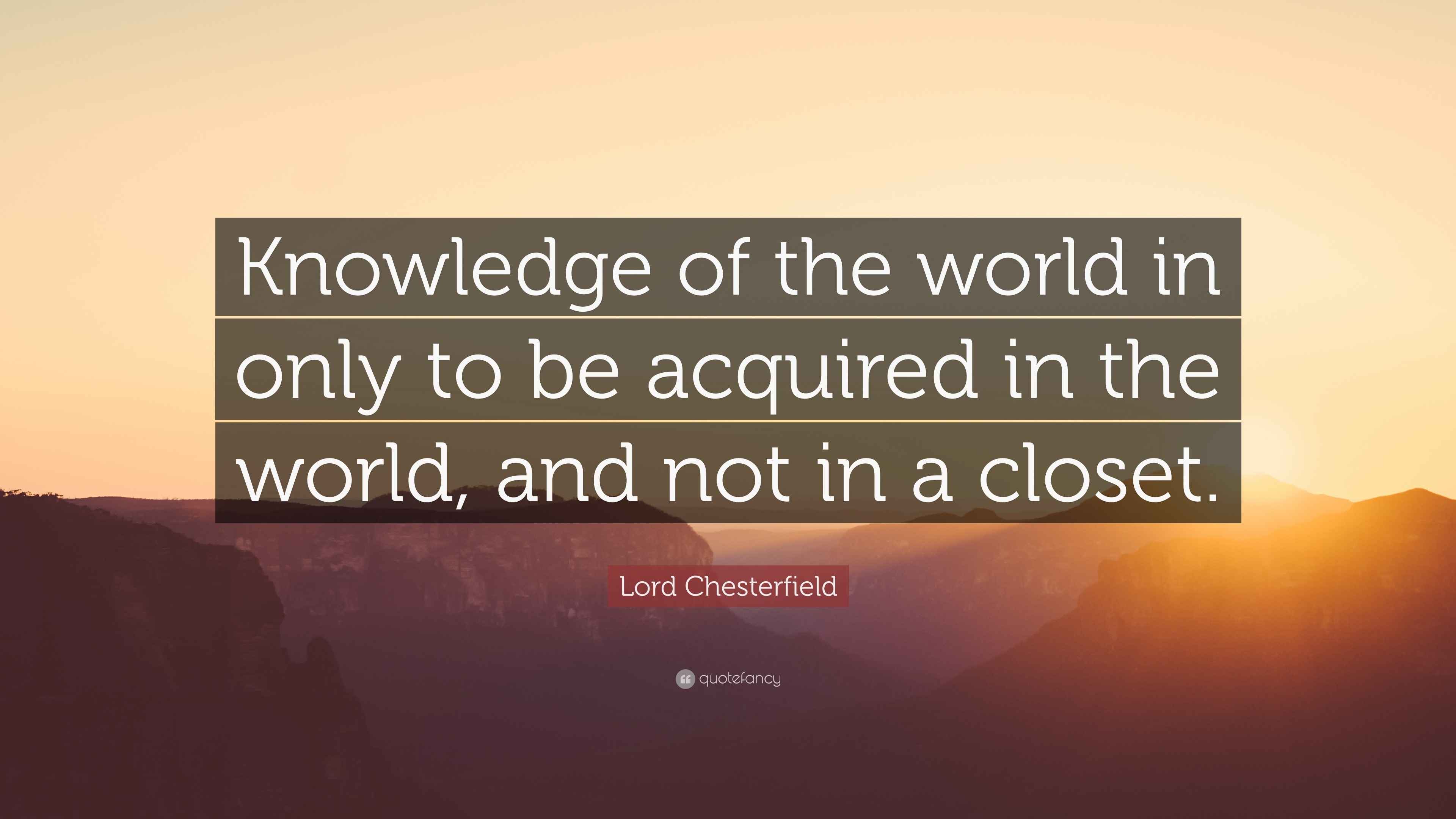 Lord Chesterfield Quote: “Knowledge of the world in only to be acquired ...