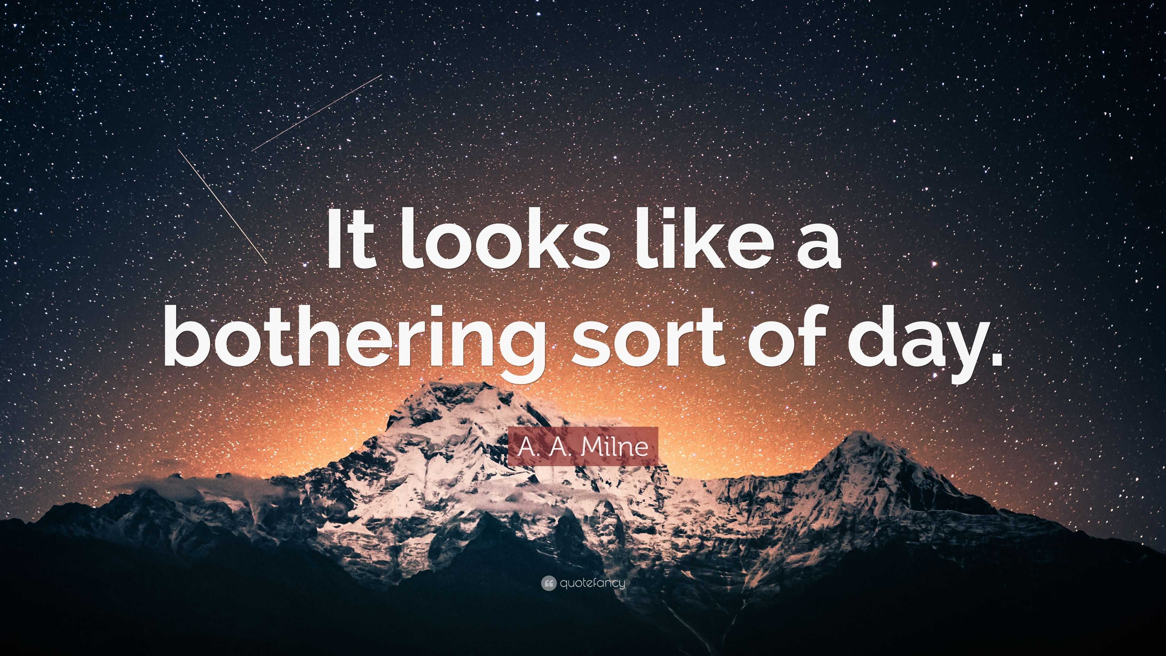 A. A. Milne Quote: “It looks like a bothering sort of day.”