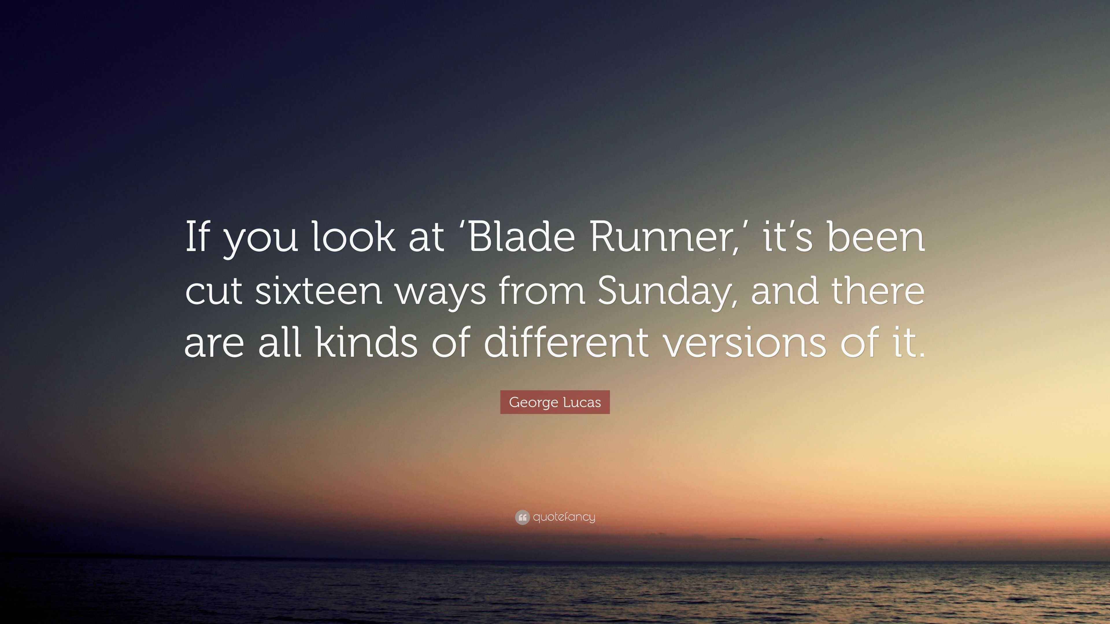 George Lucas Quote: “If you look at ‘Blade Runner,’ it’s been cut ...