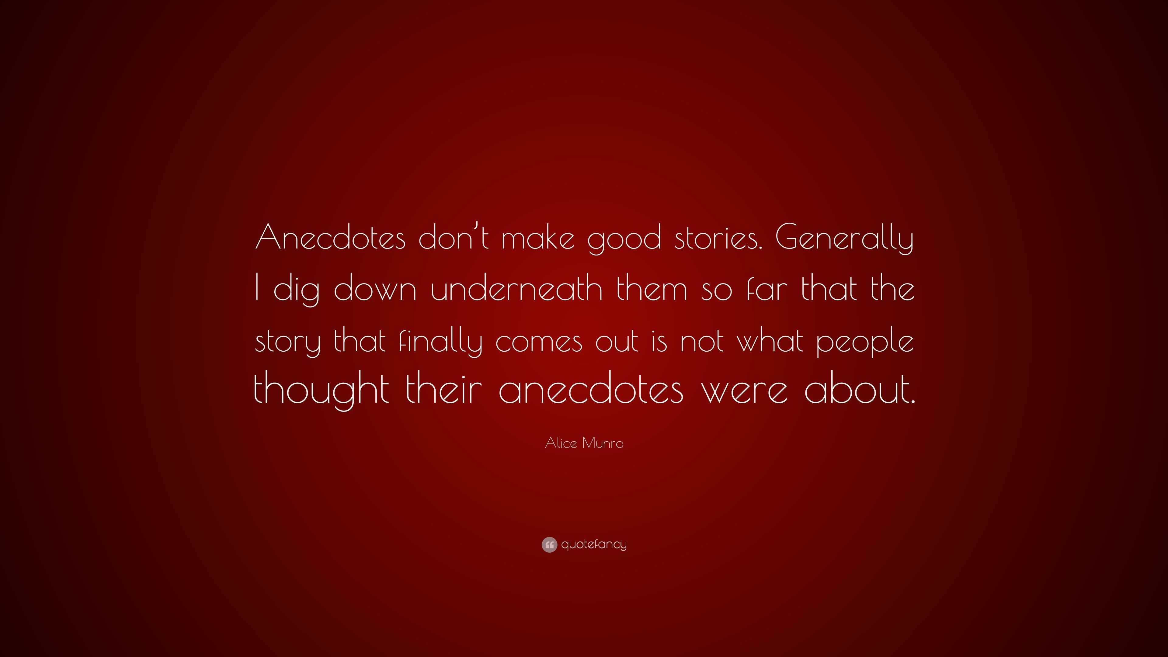 Alice Munro Quote: “Anecdotes don’t make good stories. Generally I dig ...
