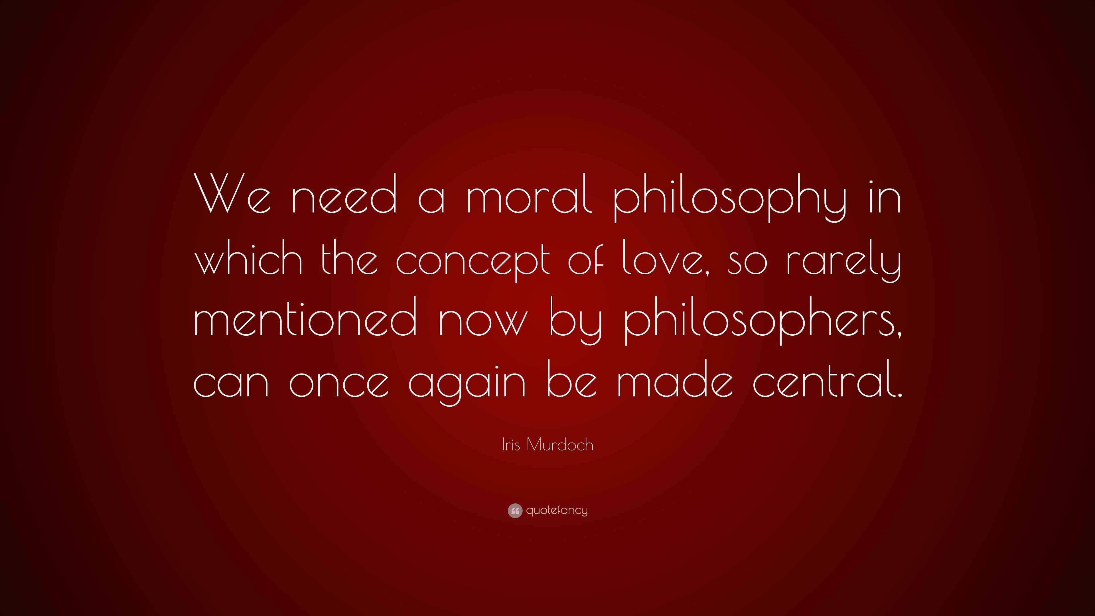 Iris Murdoch Quote: “We need a moral philosophy in which the concept of ...