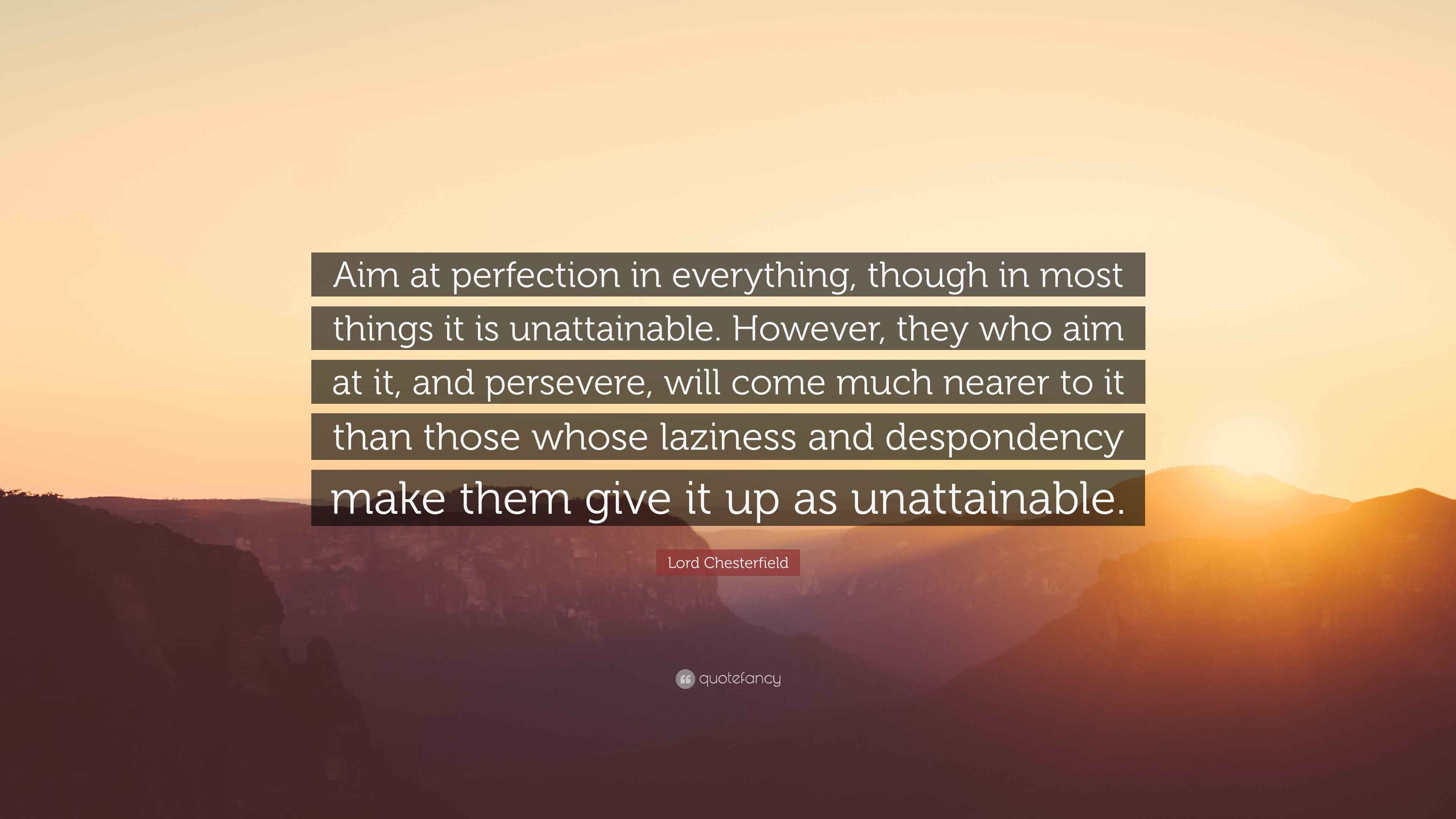 Lord Chesterfield Quote: “Aim at perfection in everything, though in ...