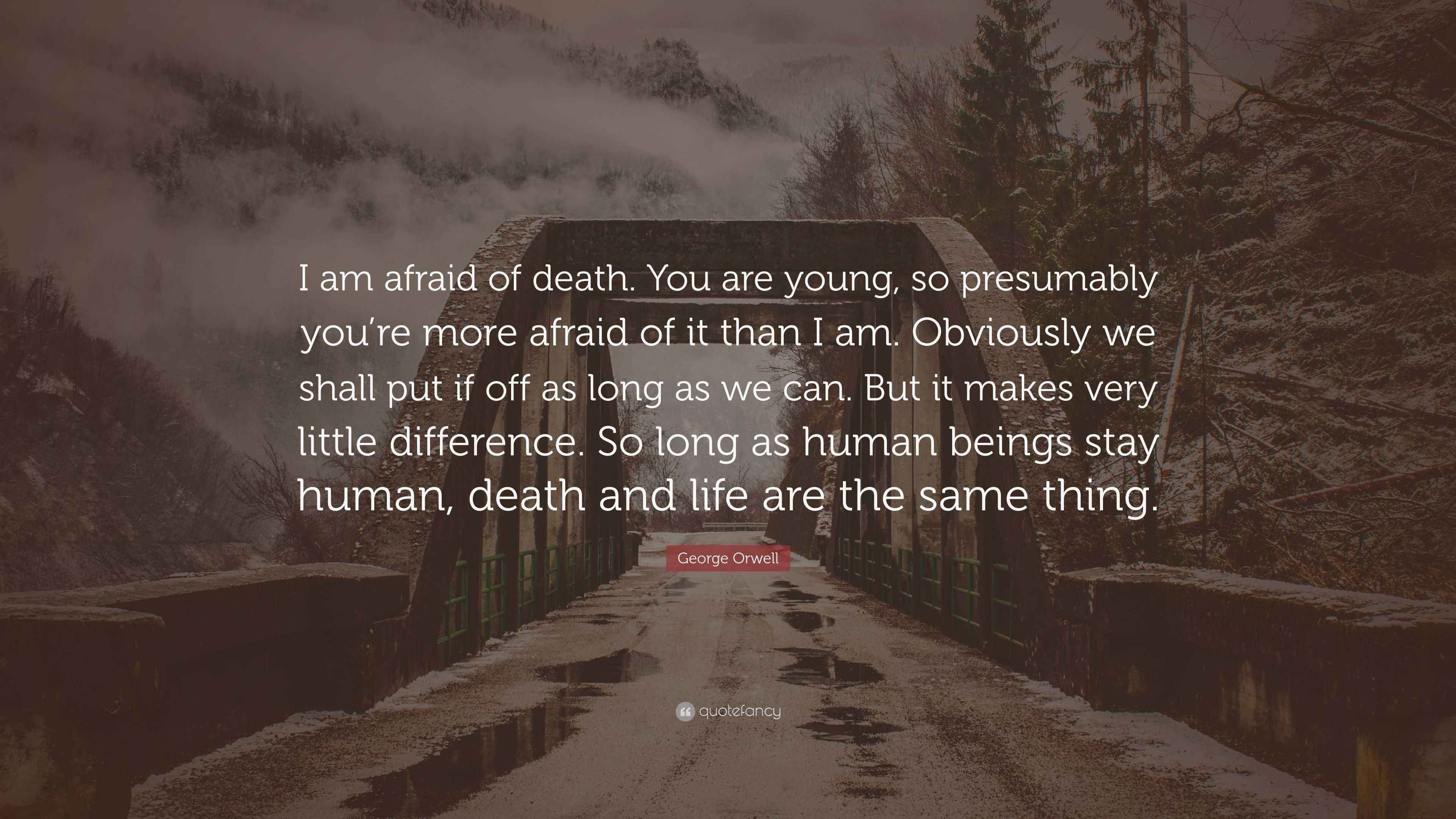 George Orwell Quote: “I am afraid of death. You are young, so ...