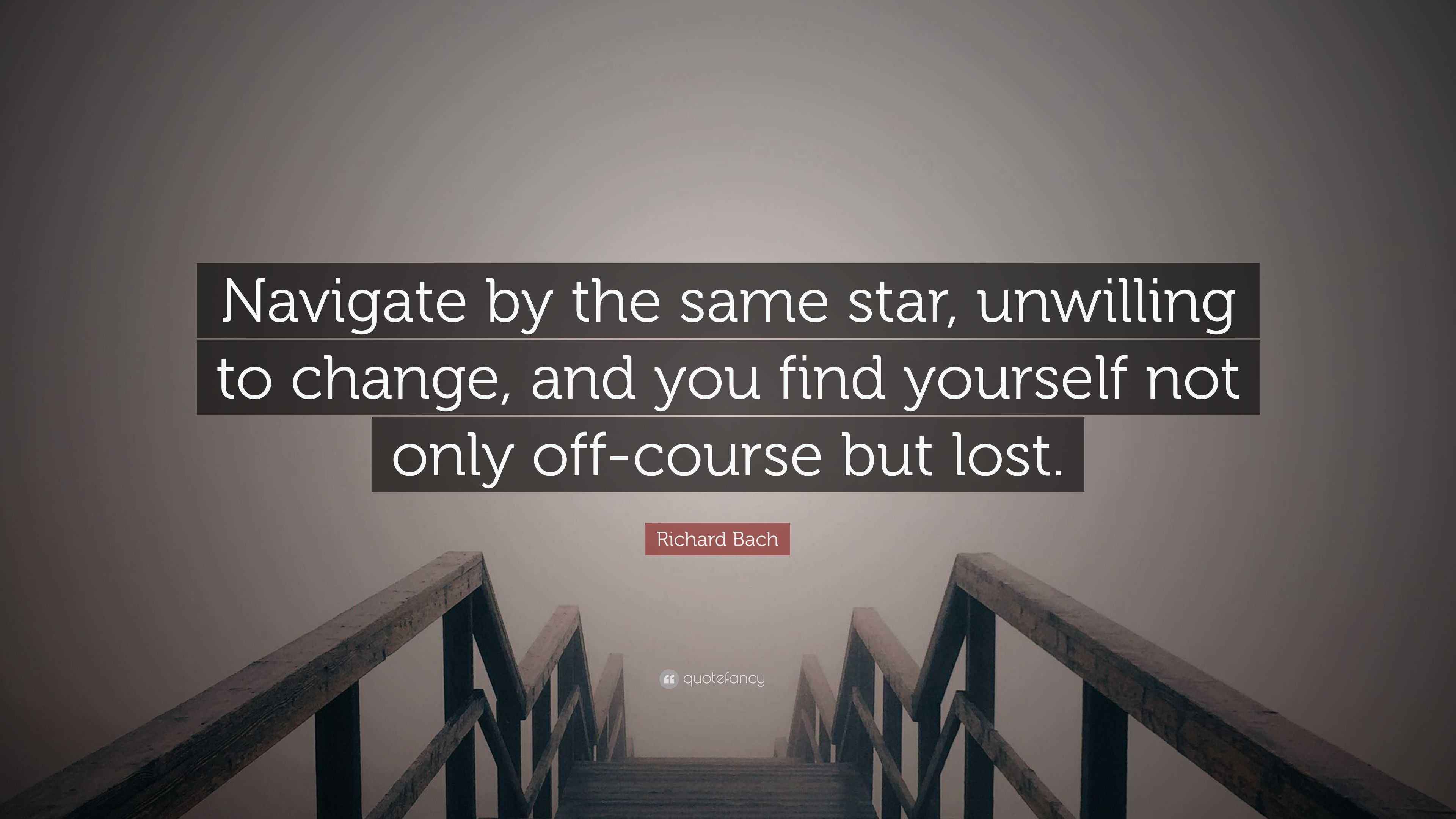 Richard Bach Quote: “Navigate by the same star, unwilling to change ...