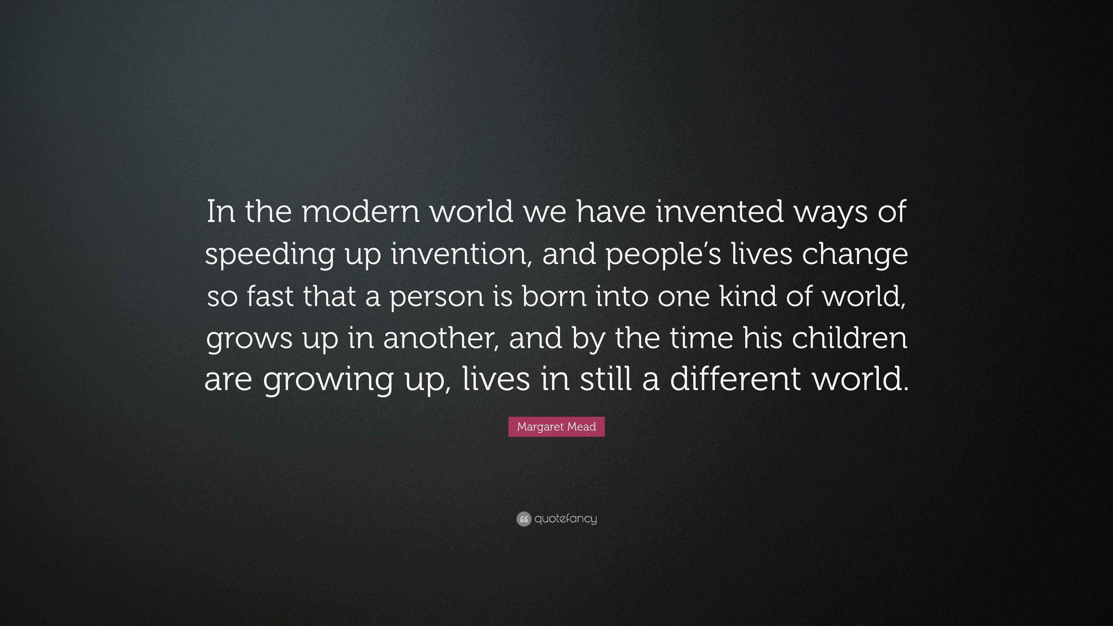 Margaret Mead Quote: “In the modern world we have invented ways of ...