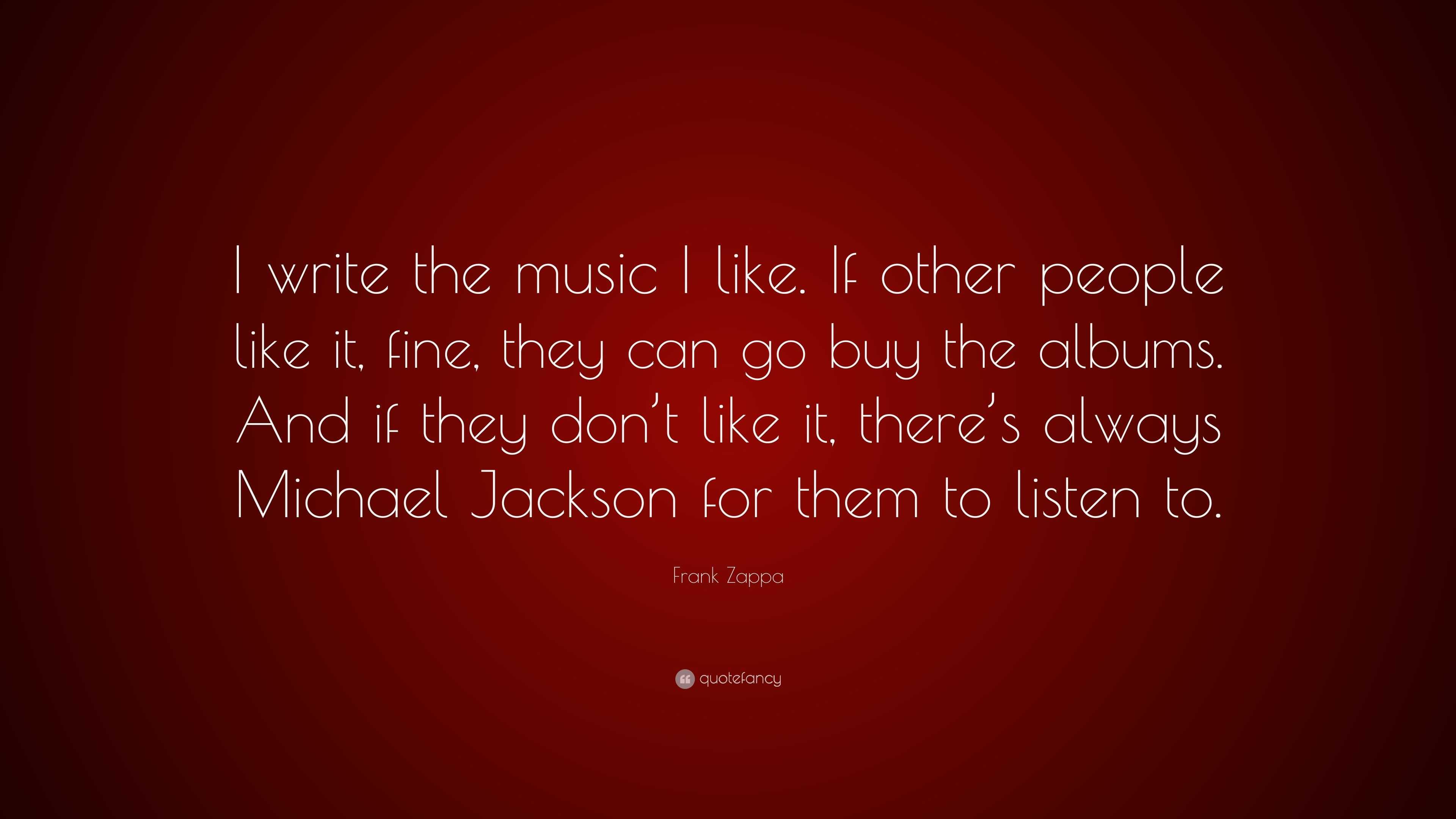 Frank Zappa Quote: “I write the music I like. If other people like it ...