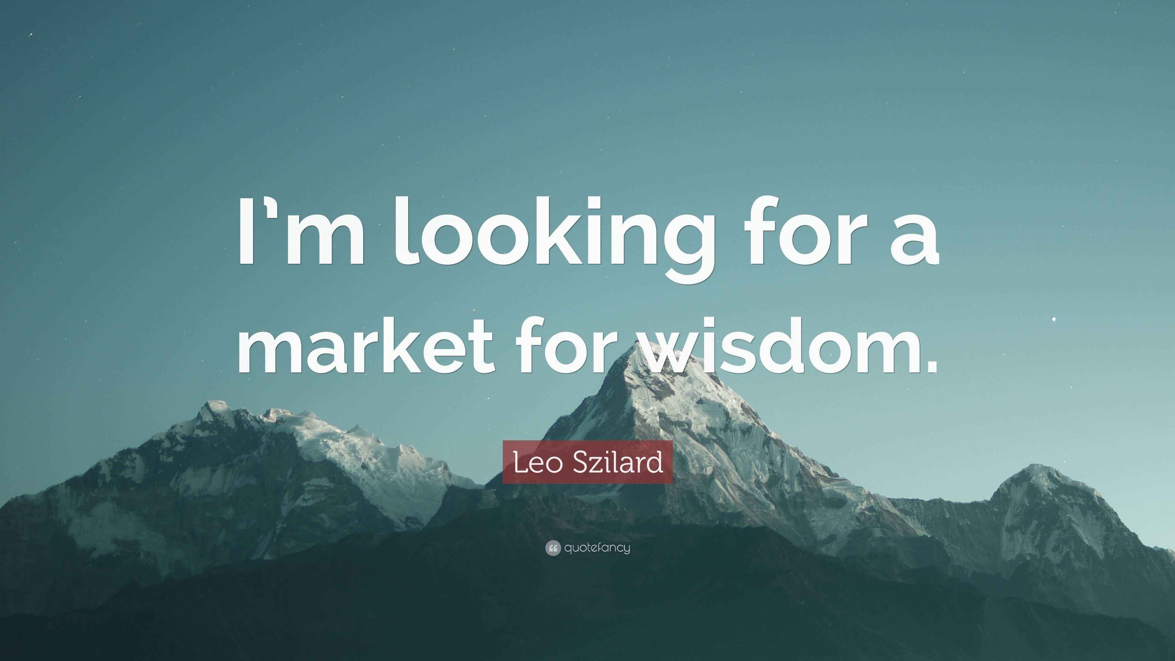 Leo Szilard Quote: “I’m looking for a market for wisdom.”