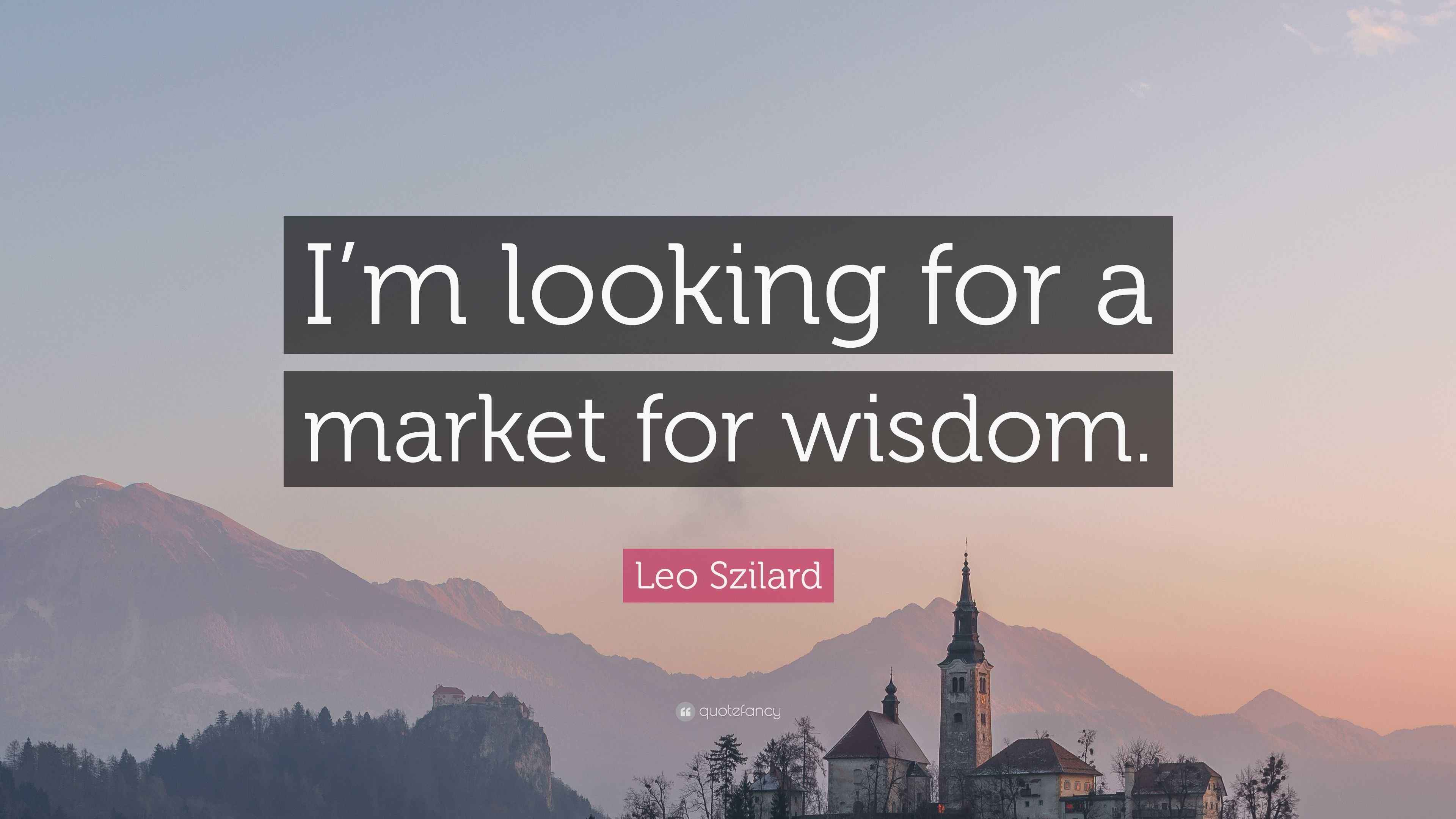 Leo Szilard Quote: “I’m looking for a market for wisdom.”