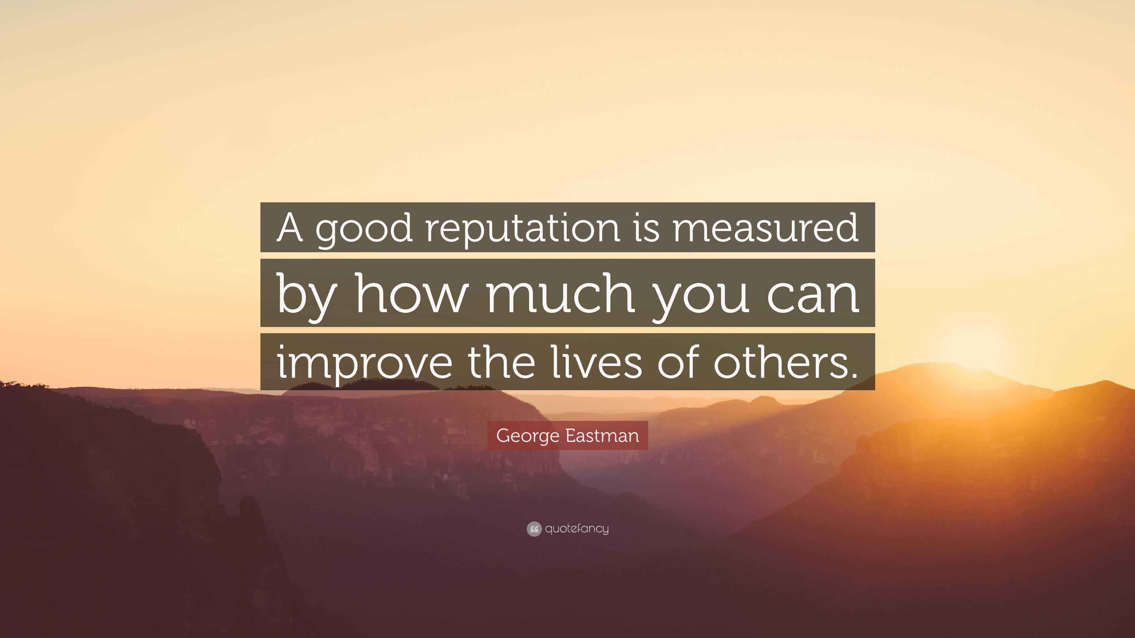 George Eastman Quote: “A good reputation is measured by how much you ...