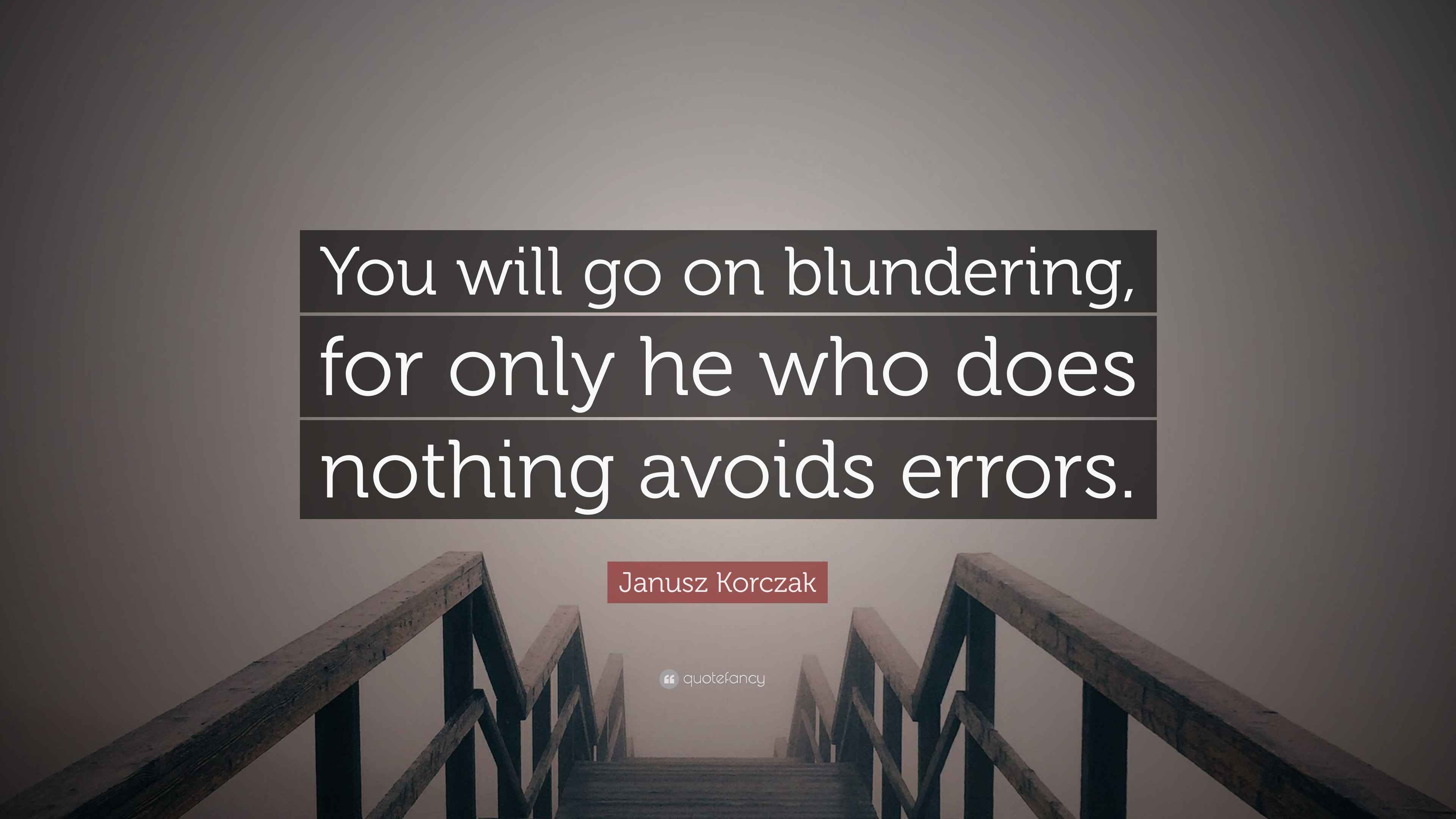 Janusz Korczak Quote: “You will go on blundering, for only he who does ...
