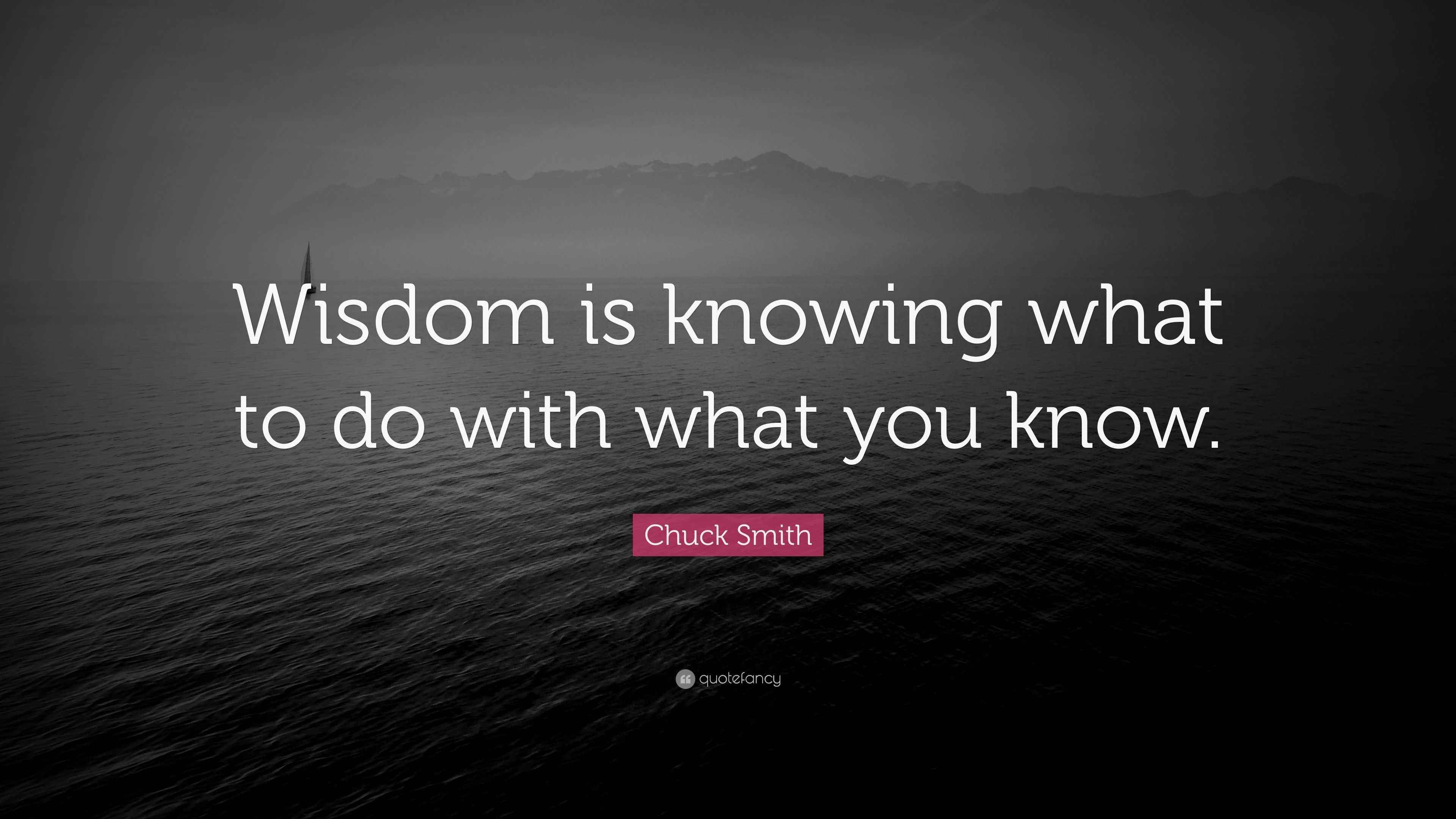 Chuck Smith Quote: “Wisdom is knowing what to do with what you know.”