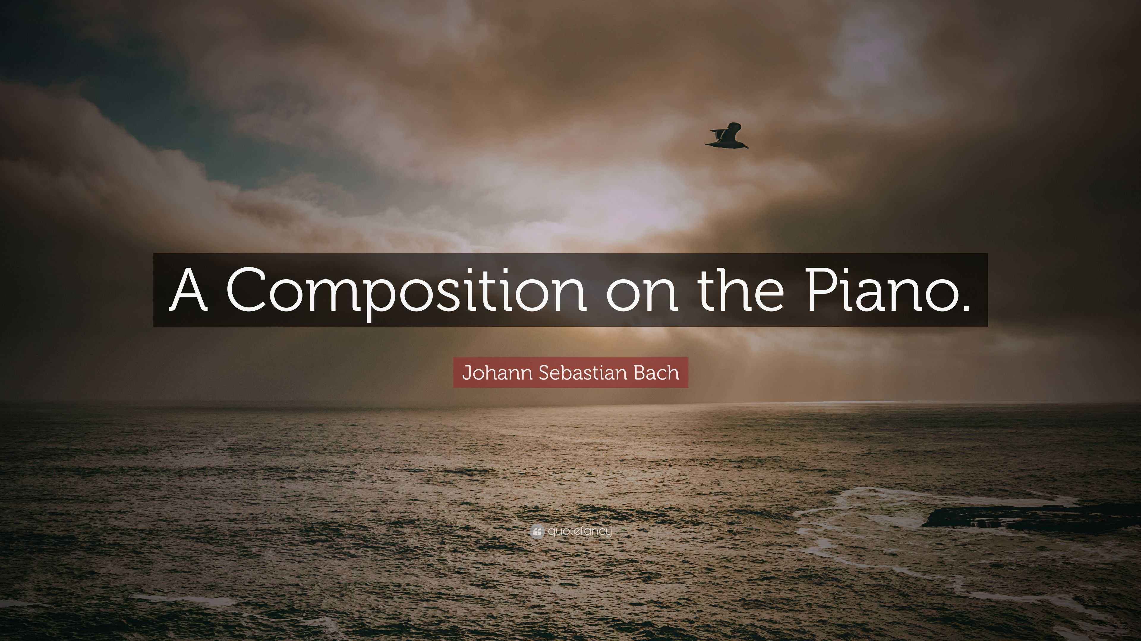 Johann Sebastian Bach Quote: “A Composition on the Piano.”