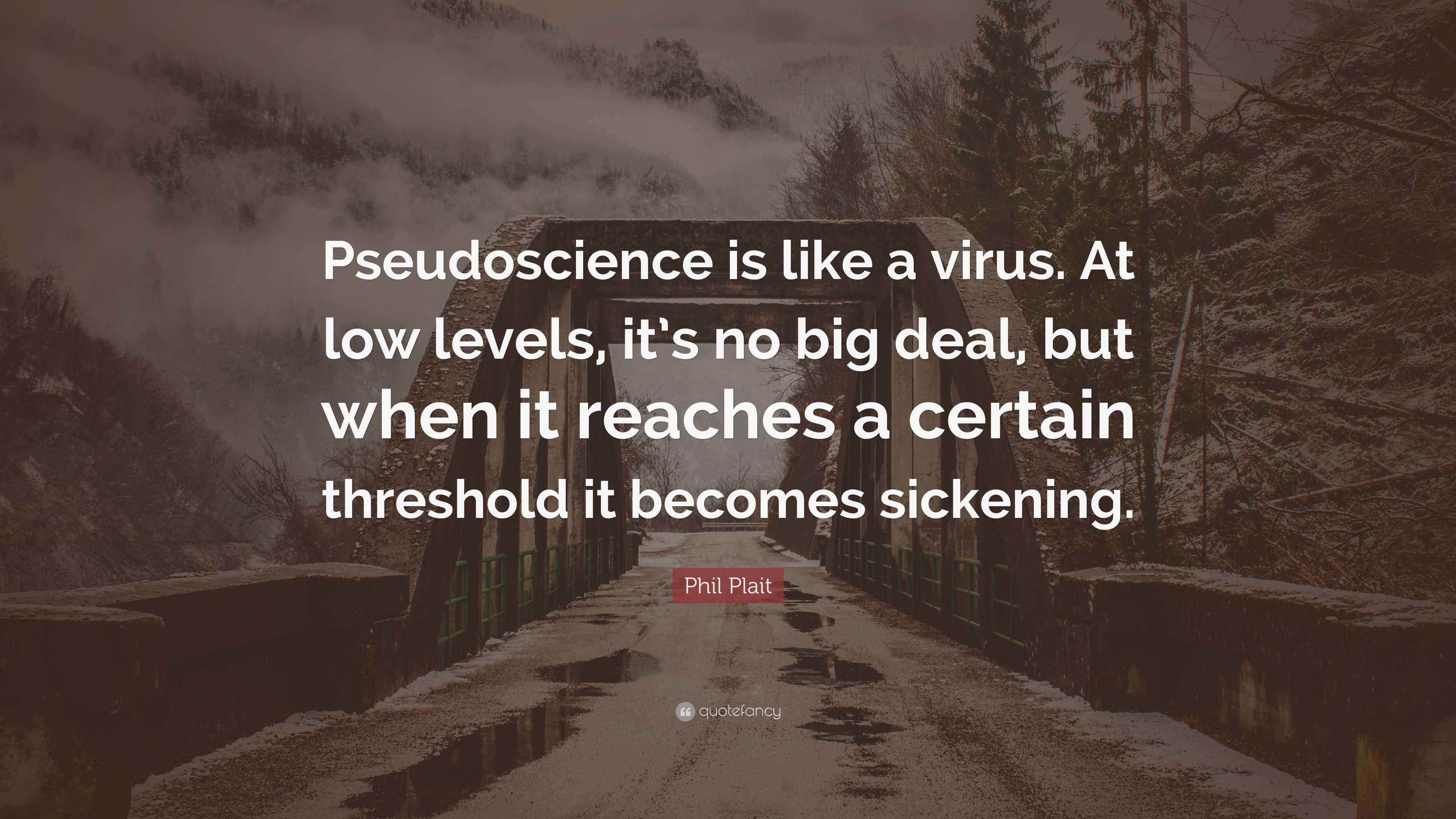 Phil Plait Quote: “Pseudoscience is like a virus. At low levels, it’s ...