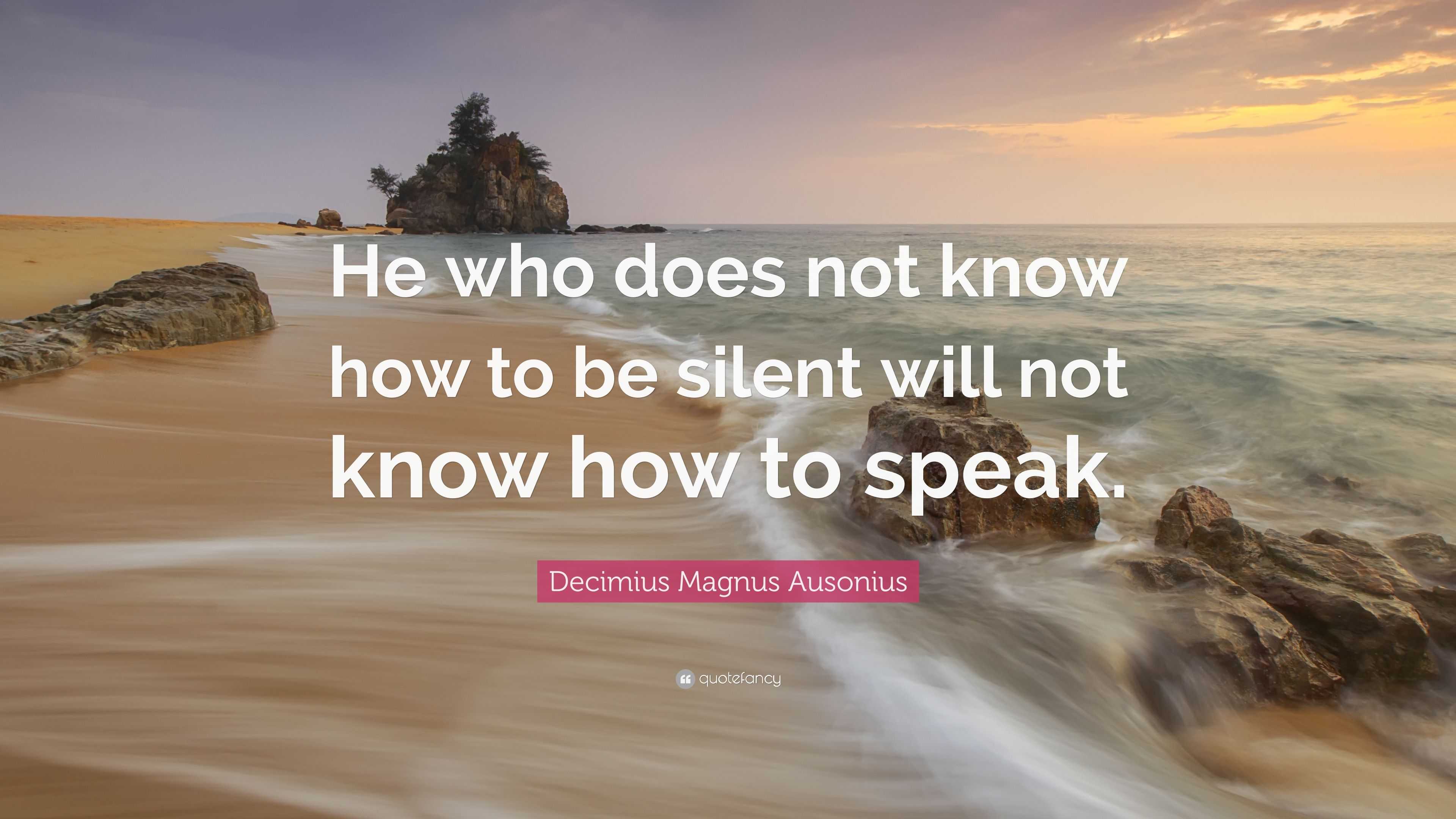 Decimius Magnus Ausonius Quote: “He who does not know how to be silent ...