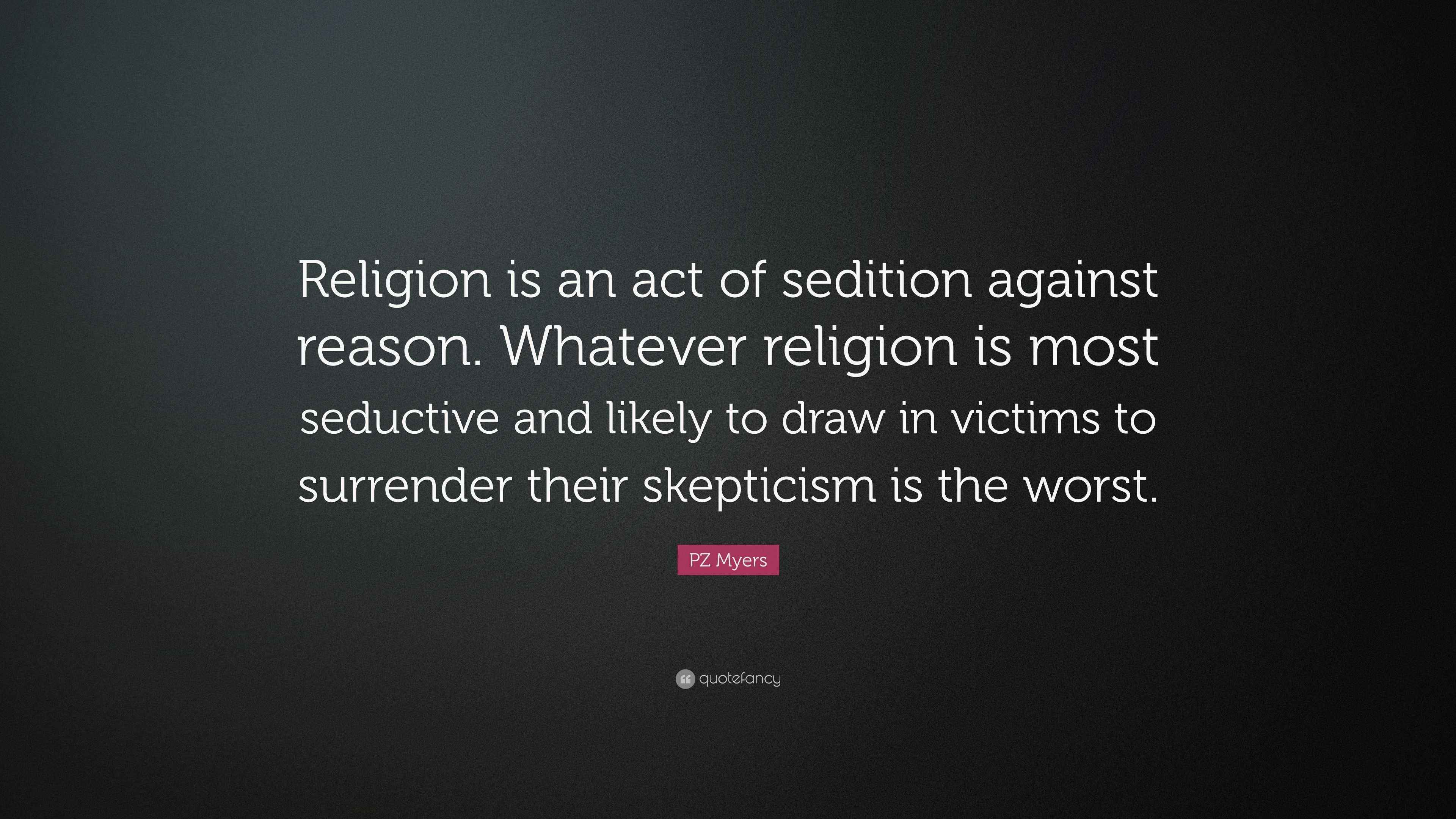 PZ Myers Quote: “Religion is an act of sedition against reason ...