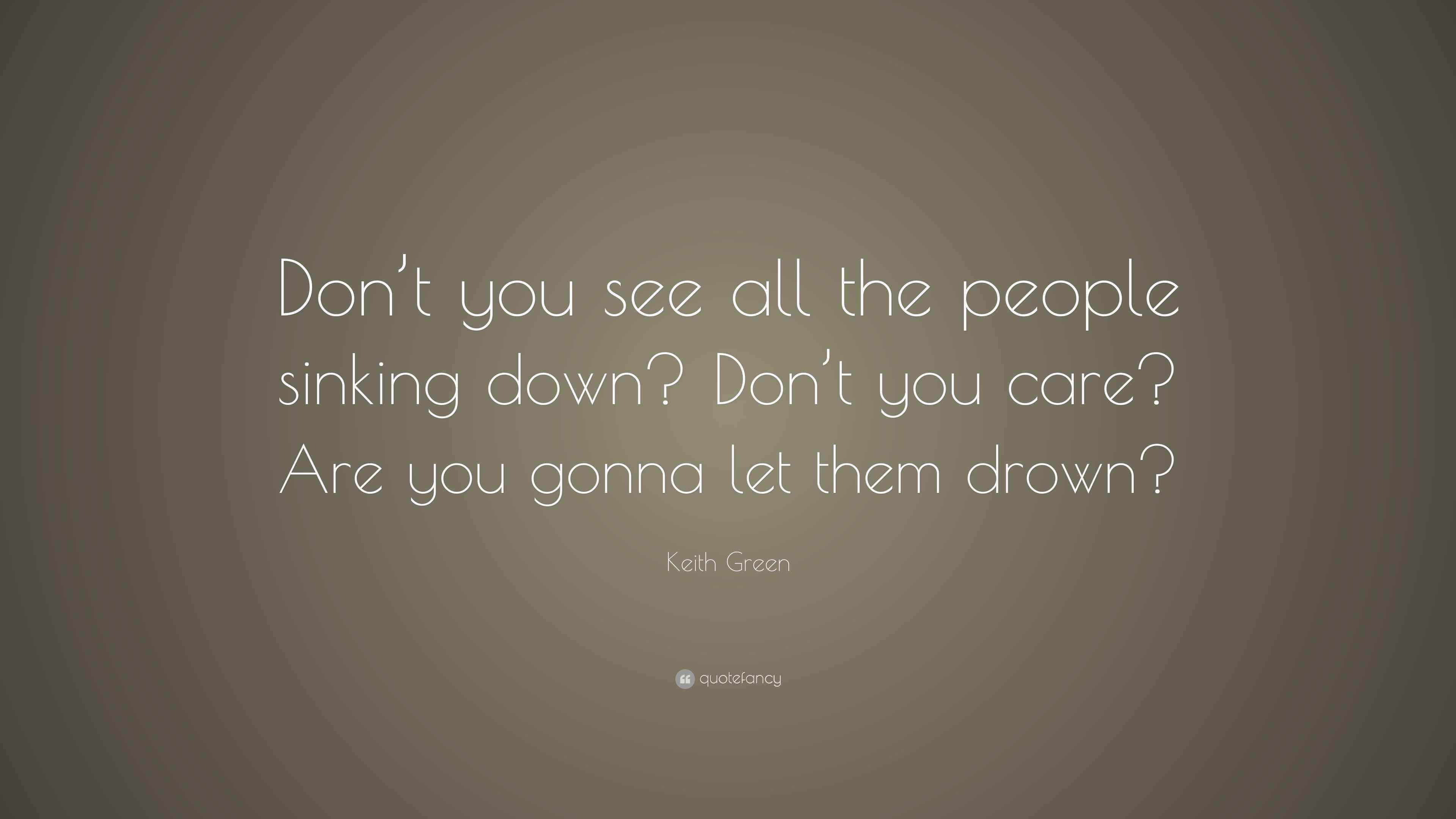Keith Green Quote: “Don’t you see all the people sinking down? Don’t ...