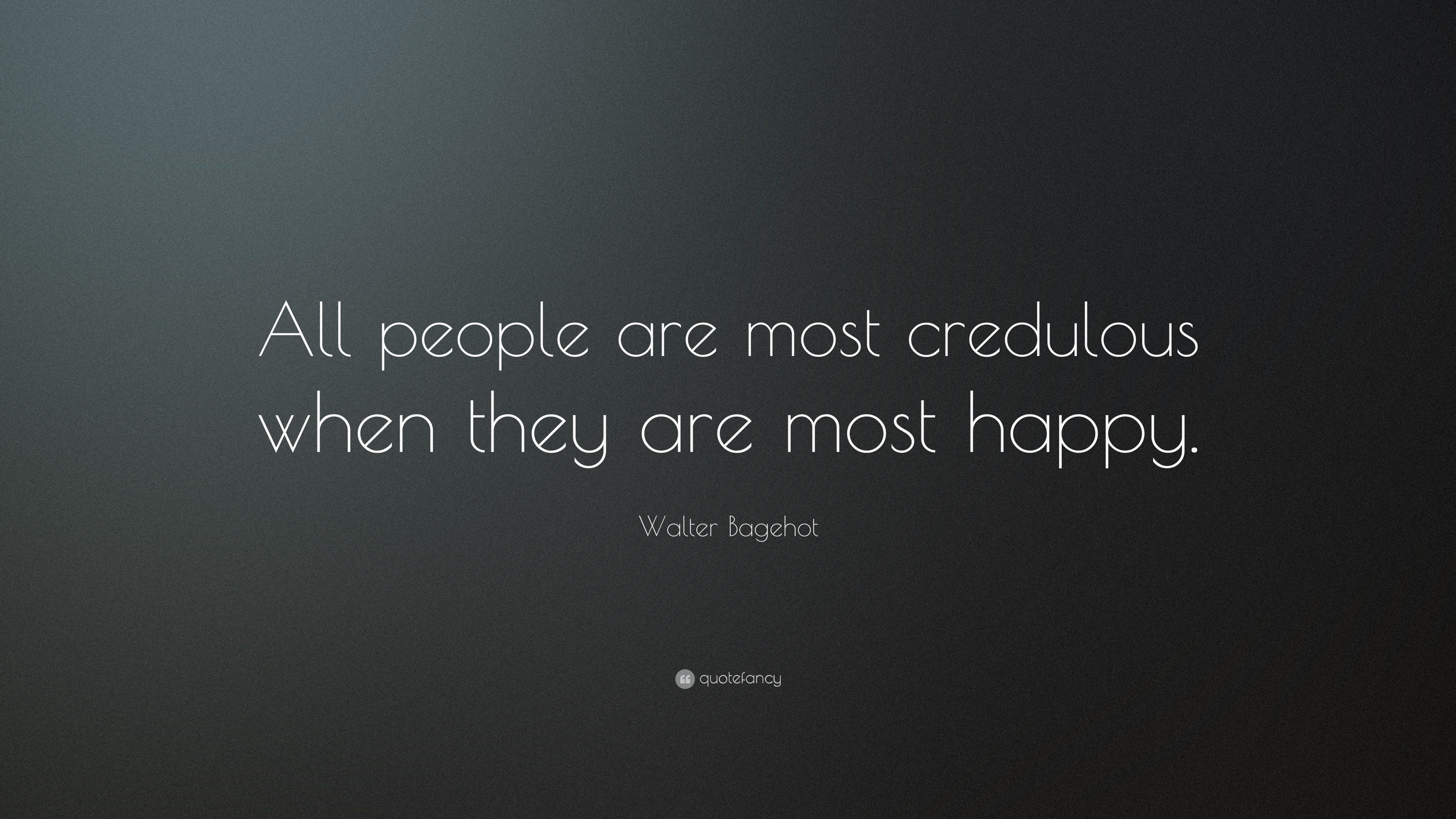 Walter Bagehot Quote: “All people are most credulous when they are most ...