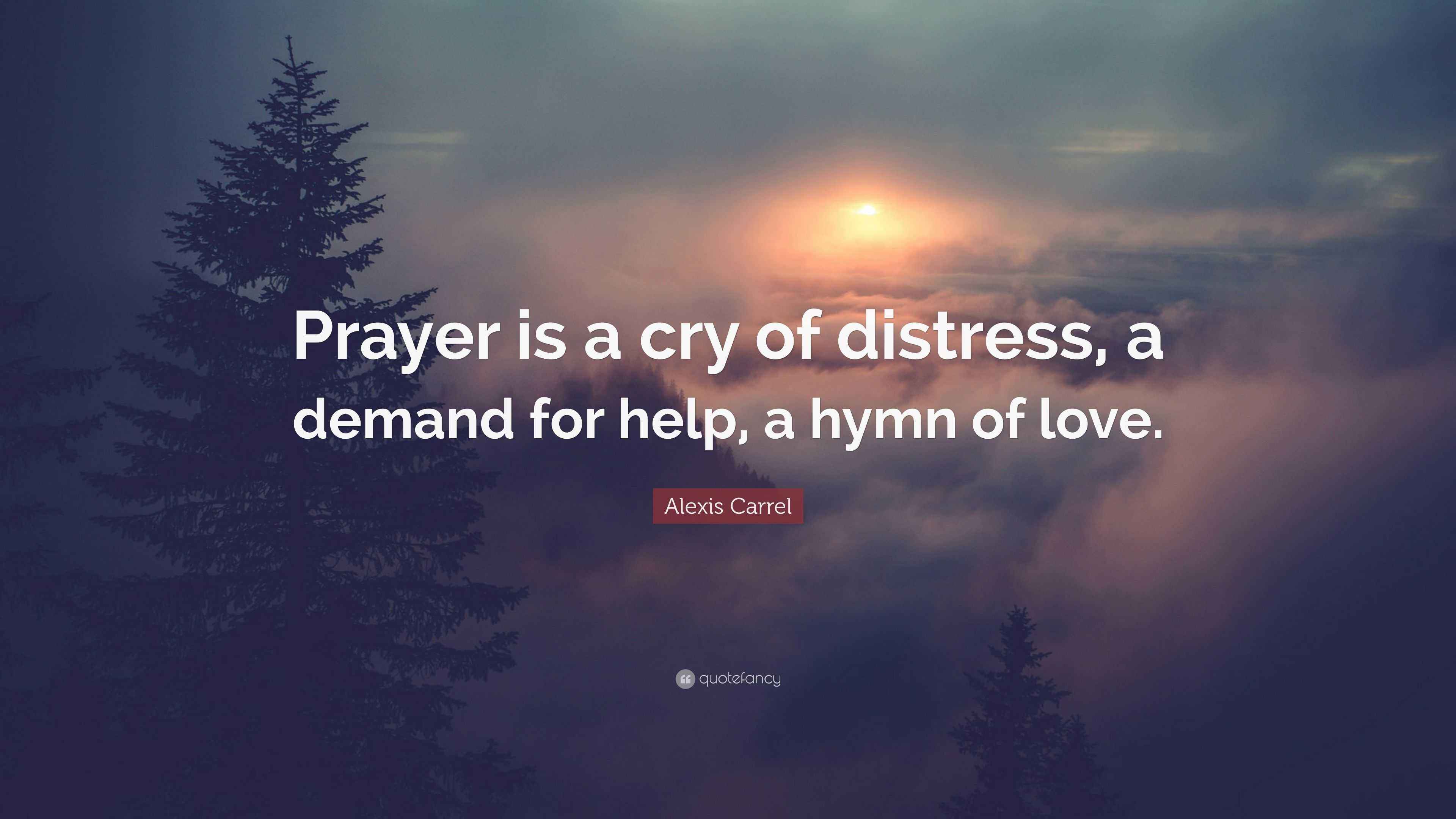 Alexis Carrel Quote: “Prayer is a cry of distress, a demand for help, a ...