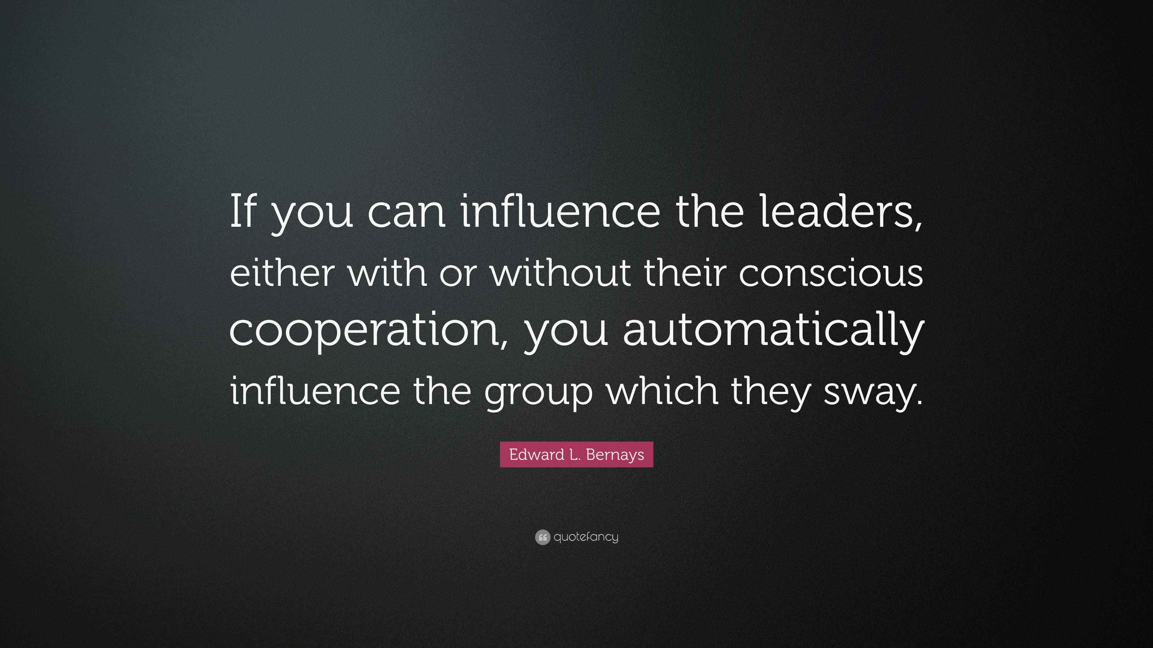 Edward L. Bernays Quote: “If you can influence the leaders, either with ...