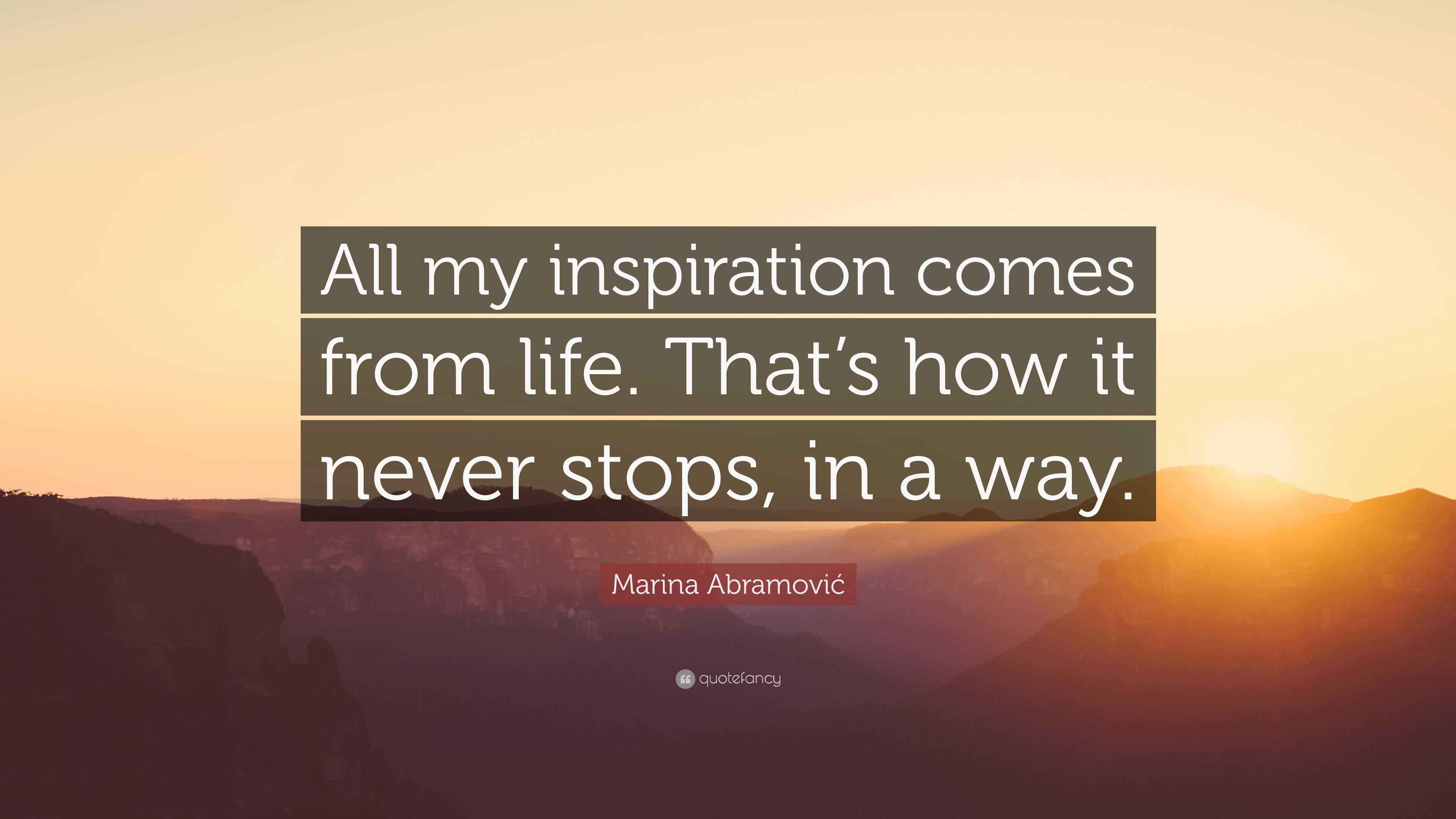Marina Abramović Quote: “All my inspiration comes from life. That’s how ...