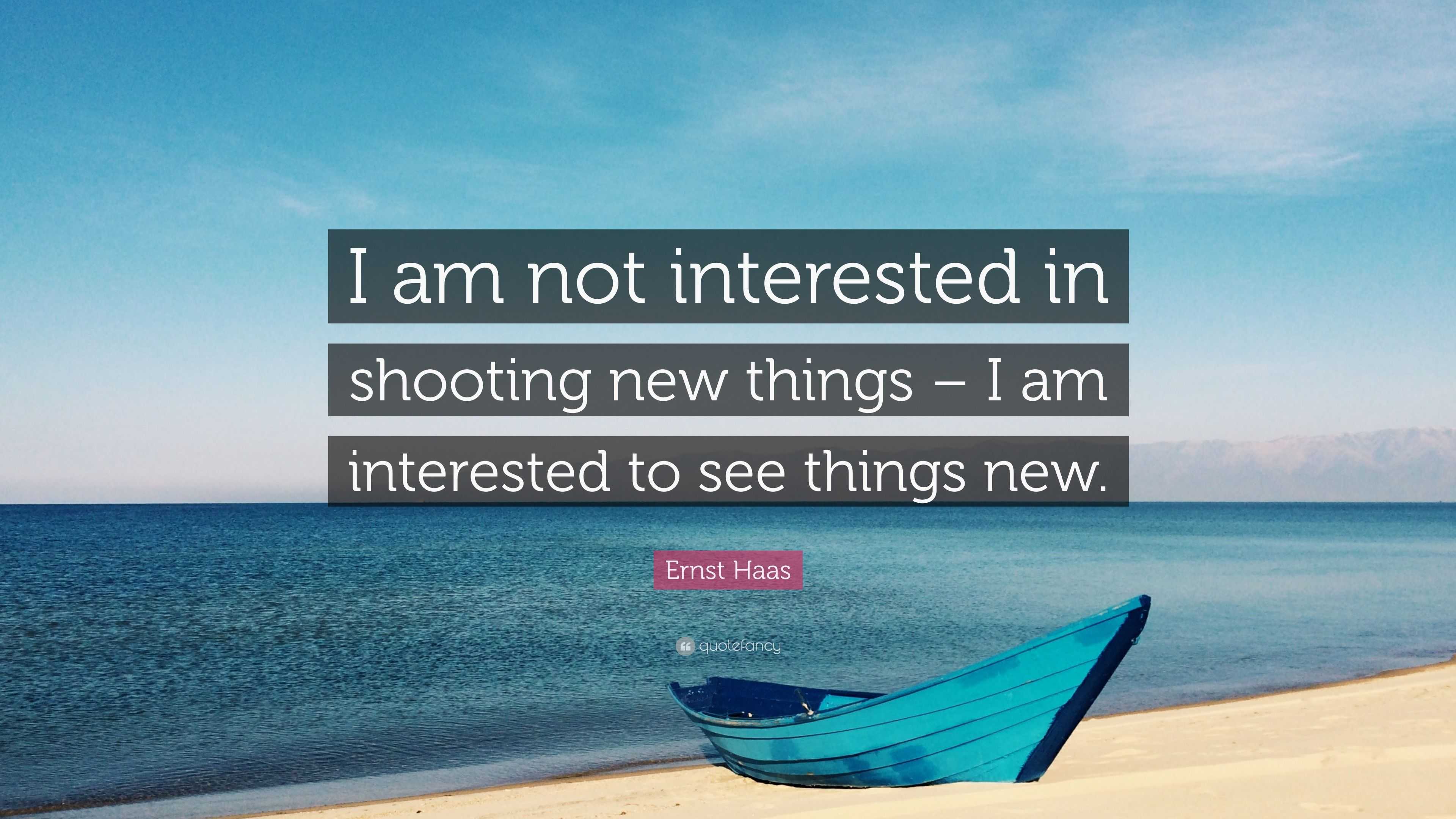 Ernst Haas Quote: “I am not interested in shooting new things – I am ...