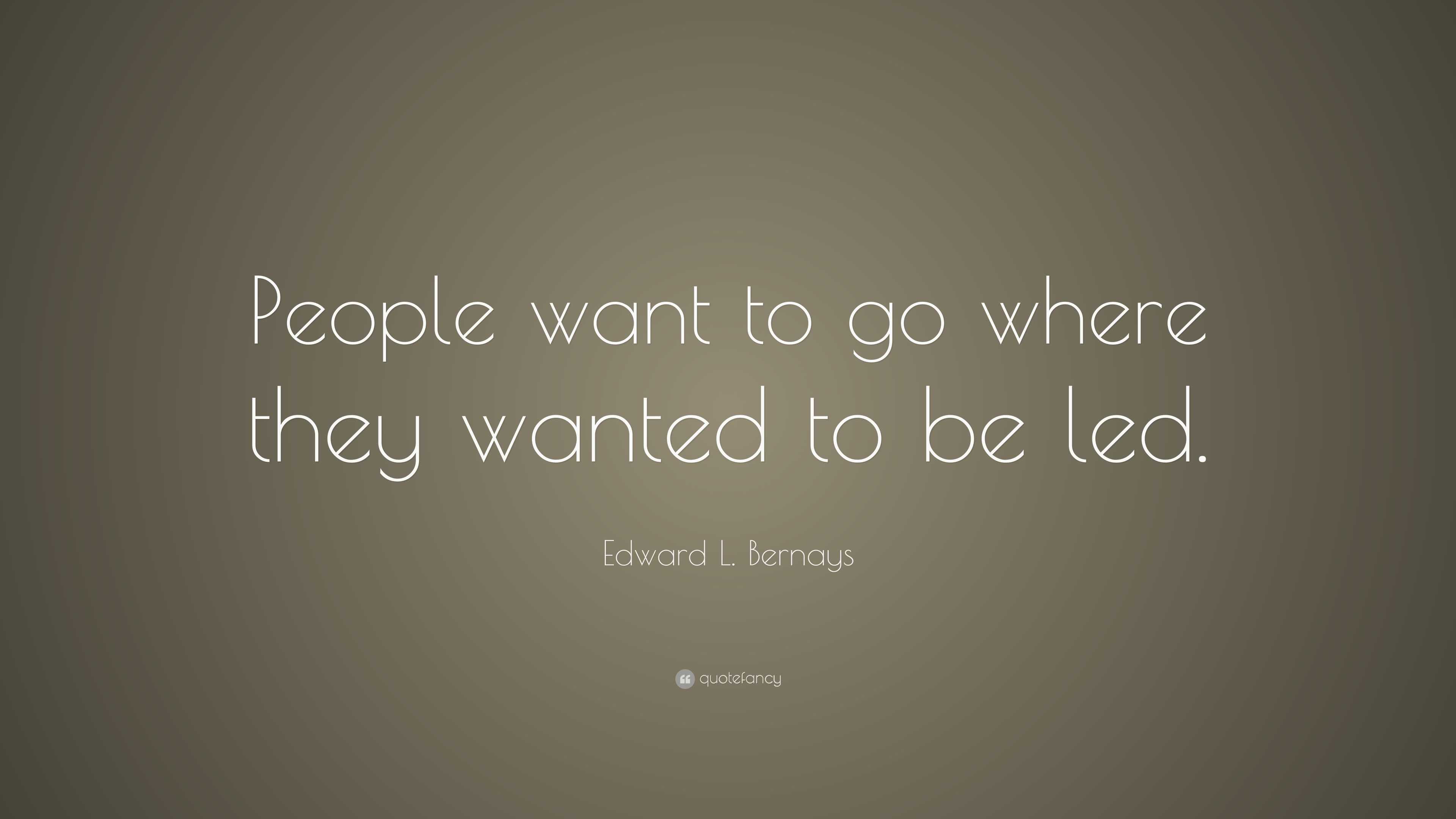 Edward L. Bernays Quote: “People want to go where they wanted to be led.”
