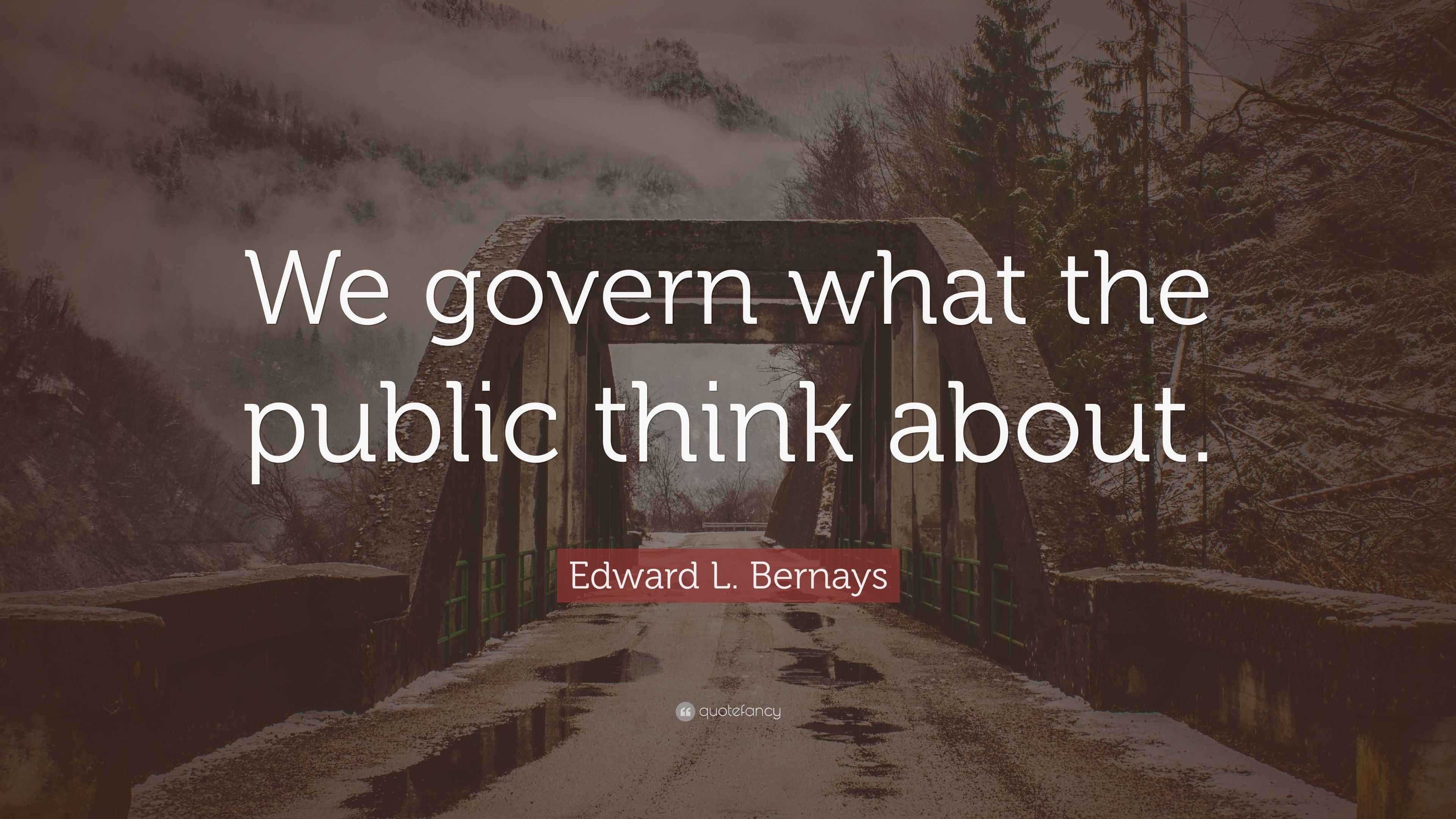 Edward L. Bernays Quote: “We govern what the public think about.”