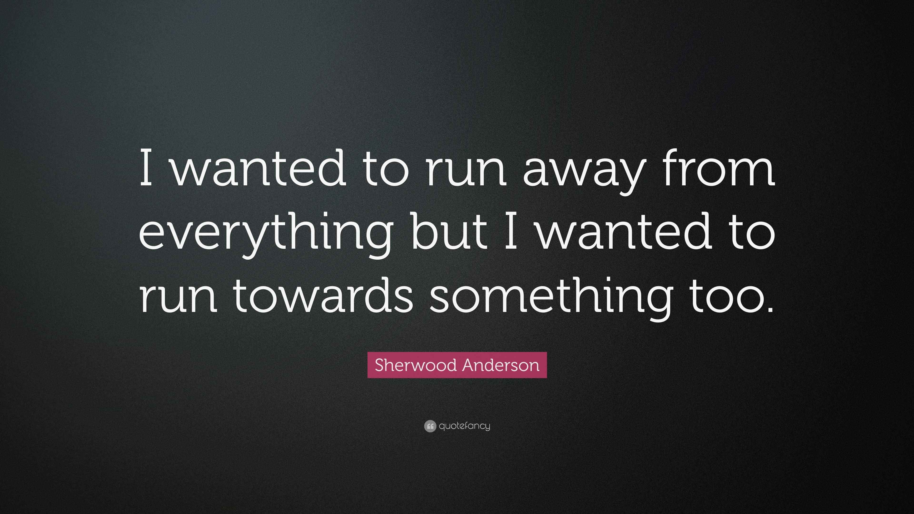 Sherwood Anderson Quote: “I wanted to run away from everything but I ...